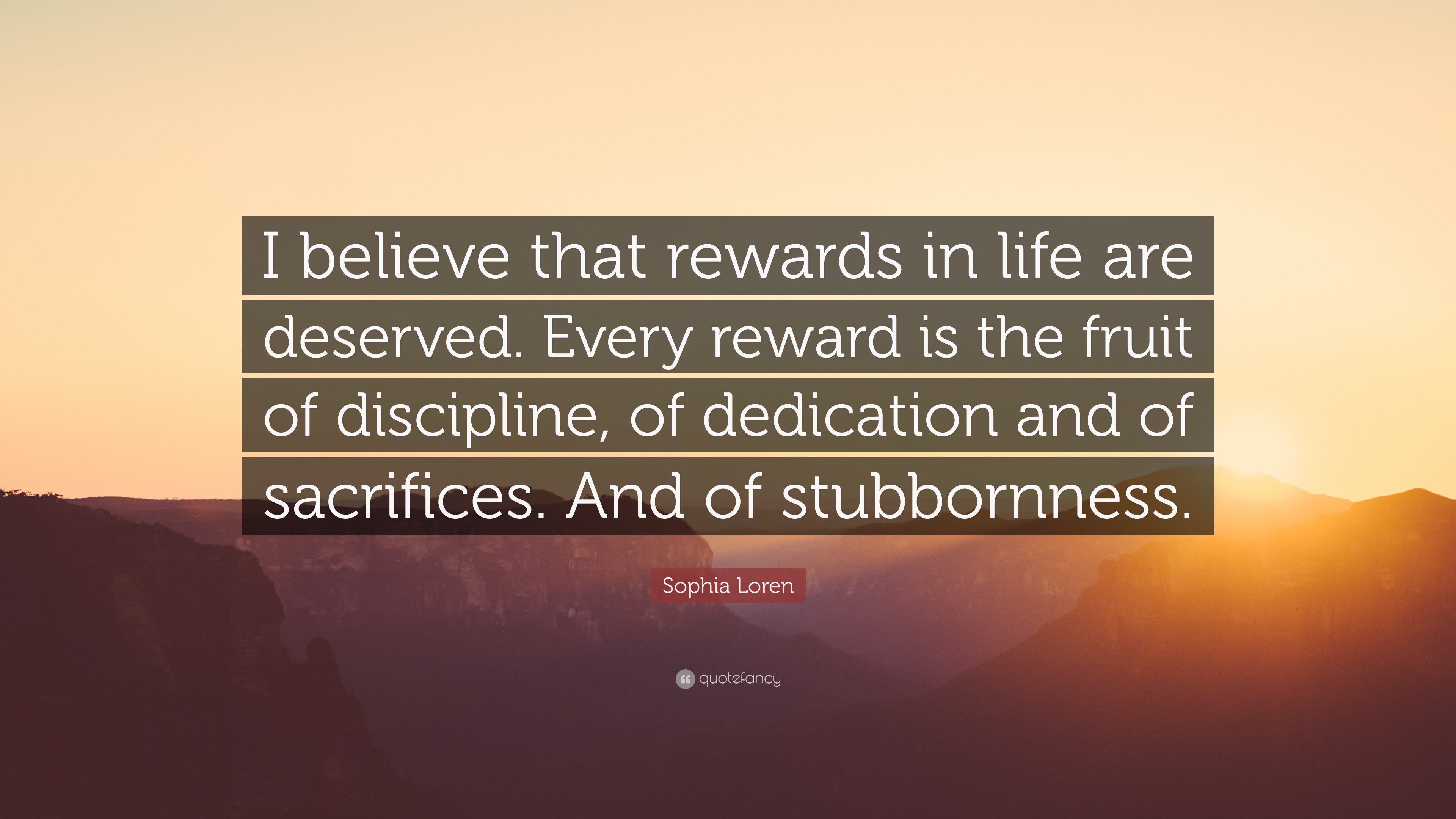 Sophia Loren Quote: “I believe that rewards in life are deserved. Every ...