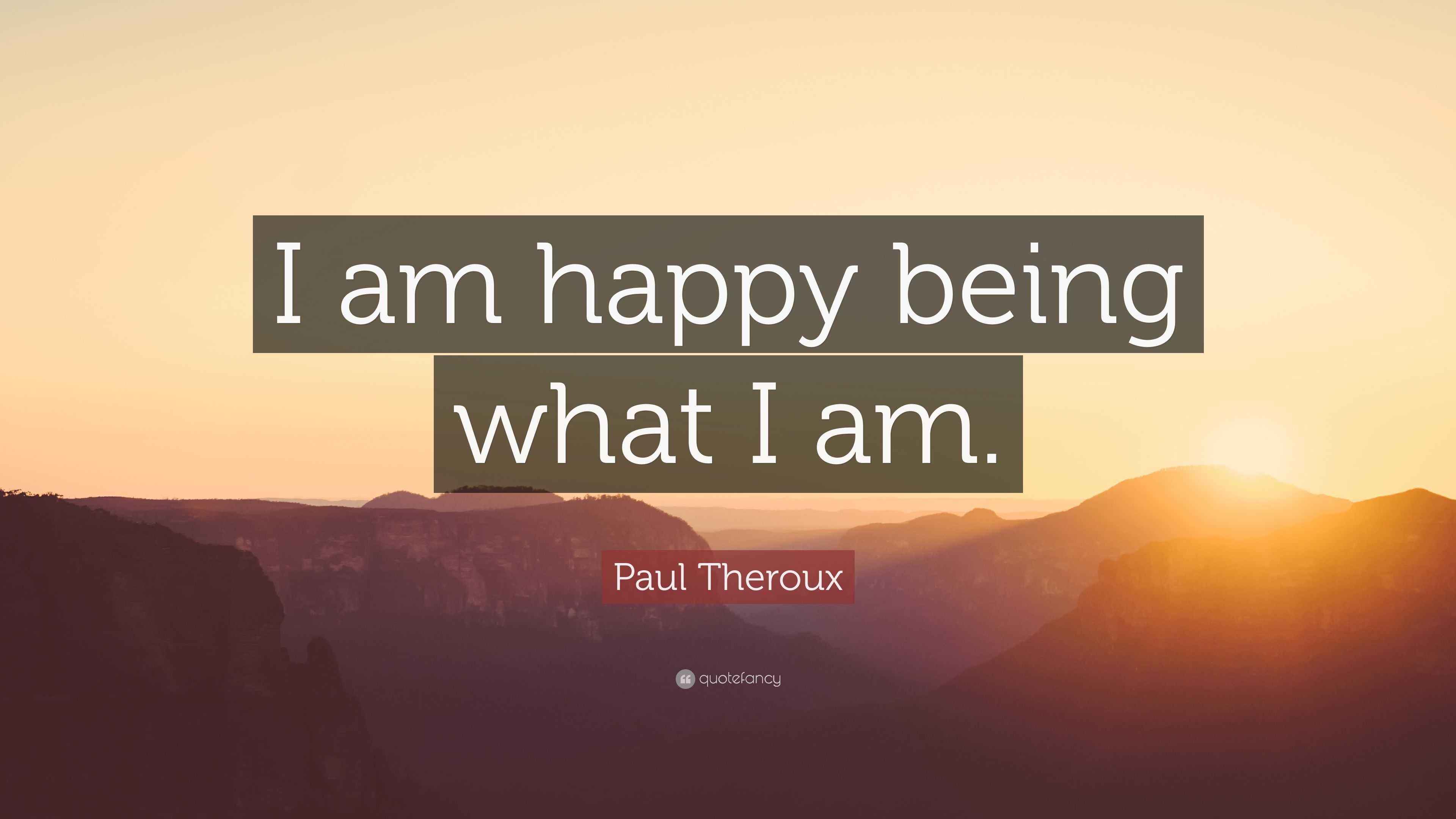 Paul Theroux Quote: “I am happy being what I am.”