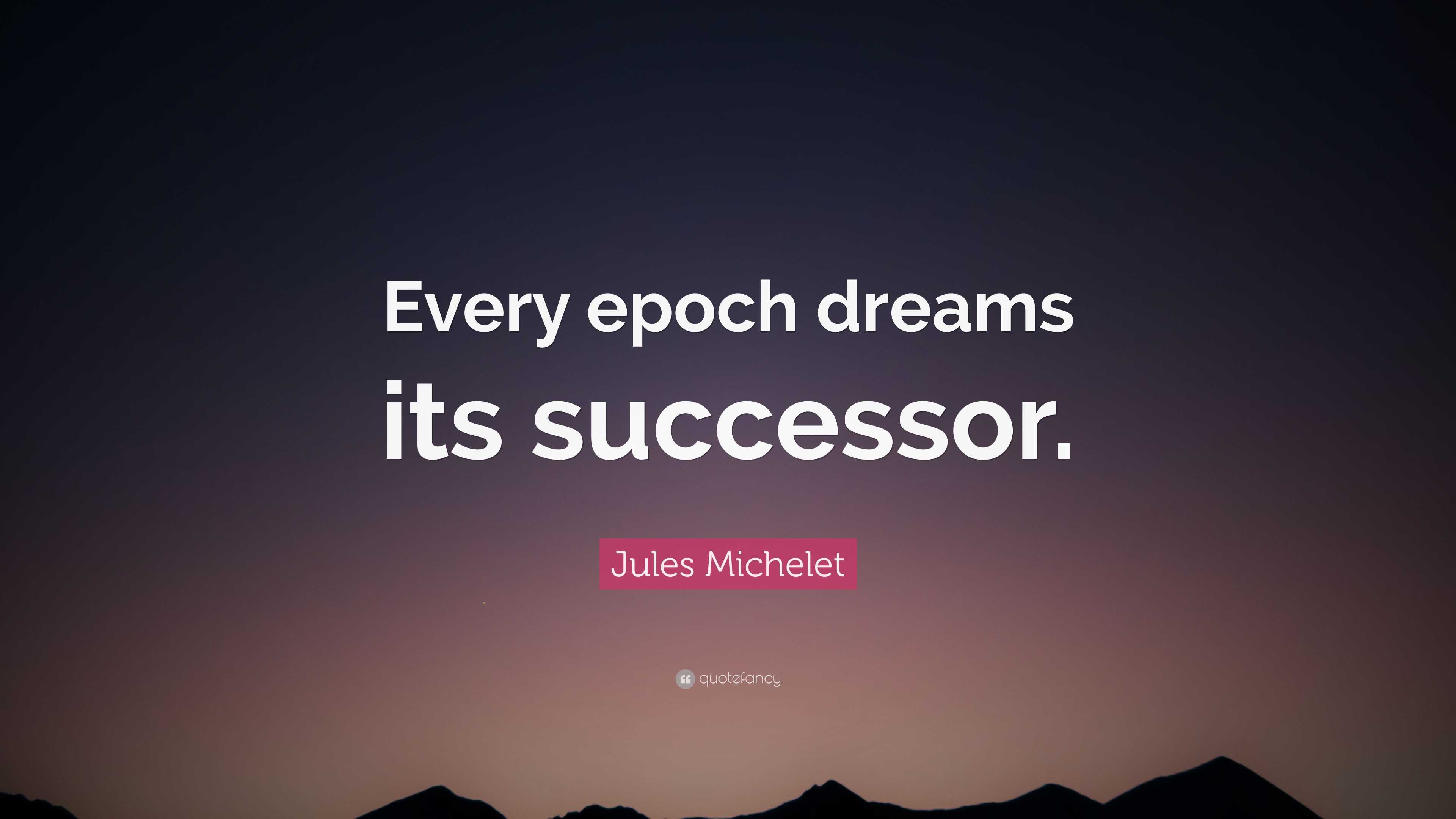 Jules Michelet Quote: “Every epoch dreams its successor.”
