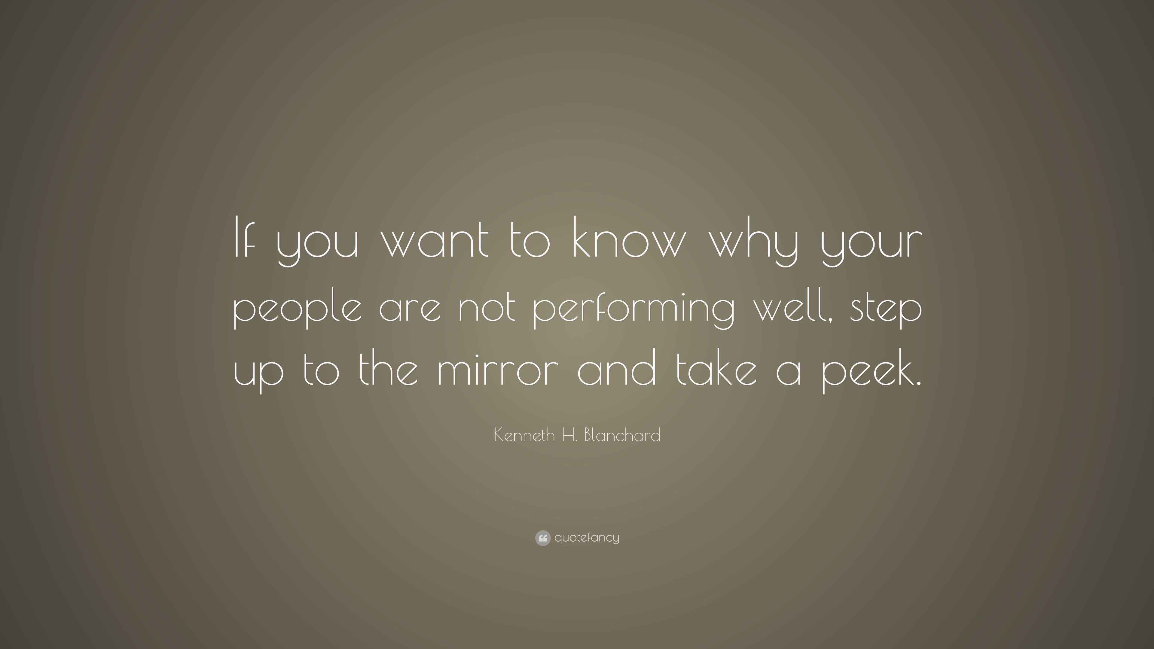 Kenneth H. Blanchard Quote: “If you want to know why your people are ...