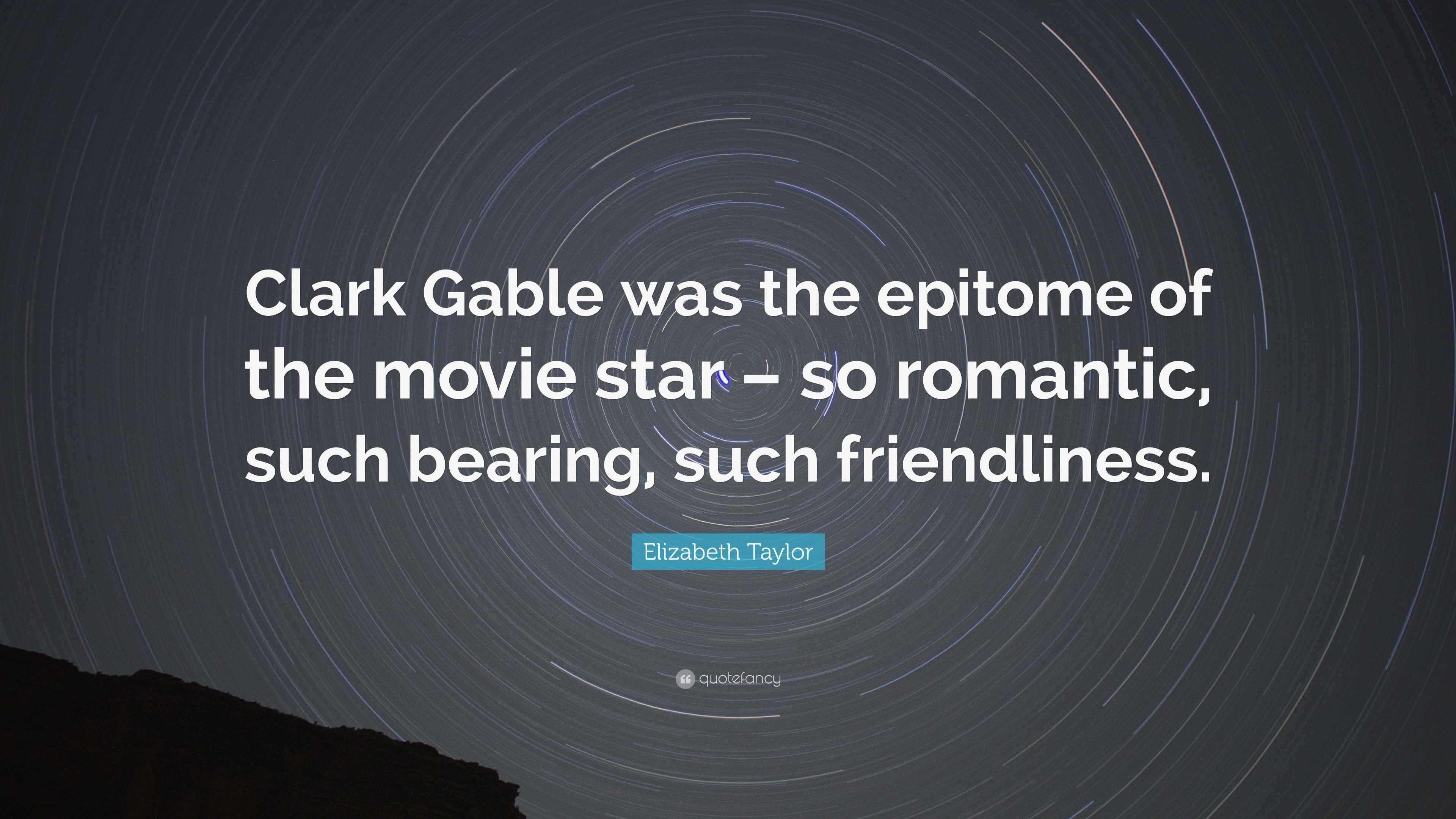 Elizabeth Taylor Quote: “Clark Gable was the epitome of the movie star ...