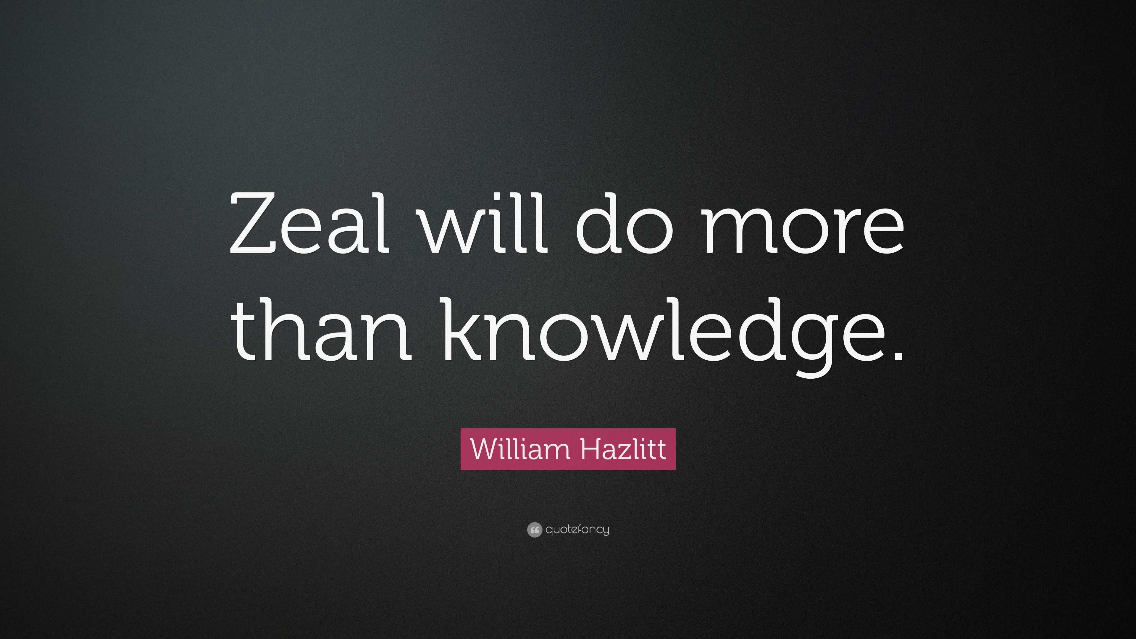 William Hazlitt Quote: “Zeal will do more than knowledge.”