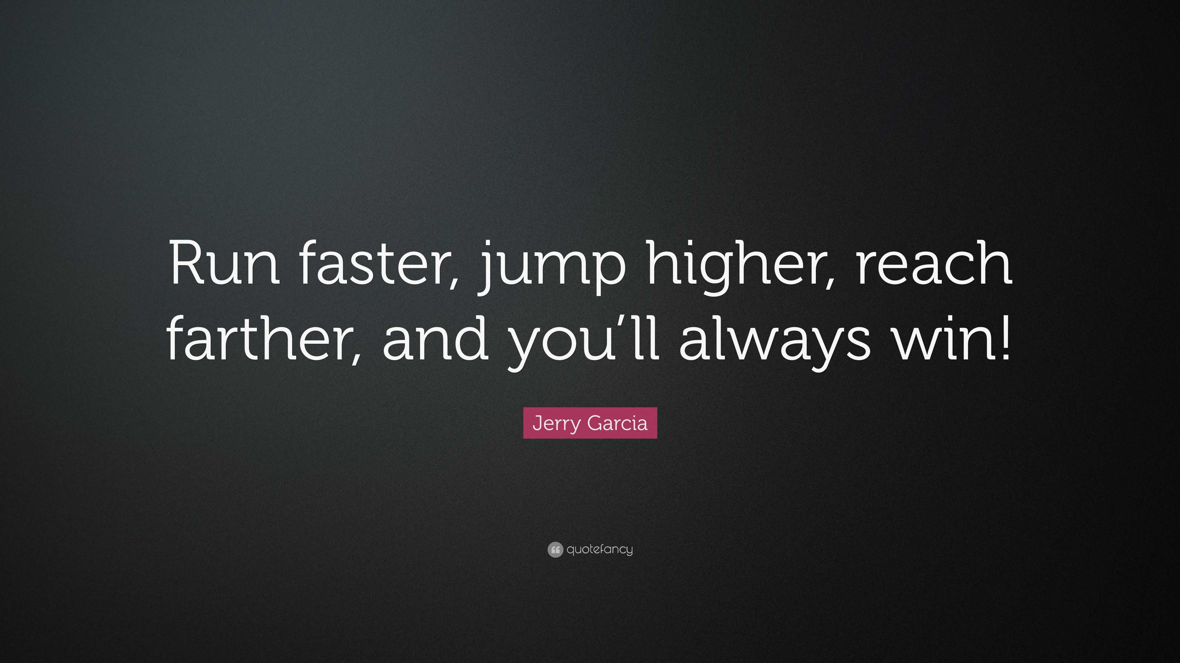 Jerry Garcia Quote: “Run faster, jump higher, reach farther, and you’ll ...