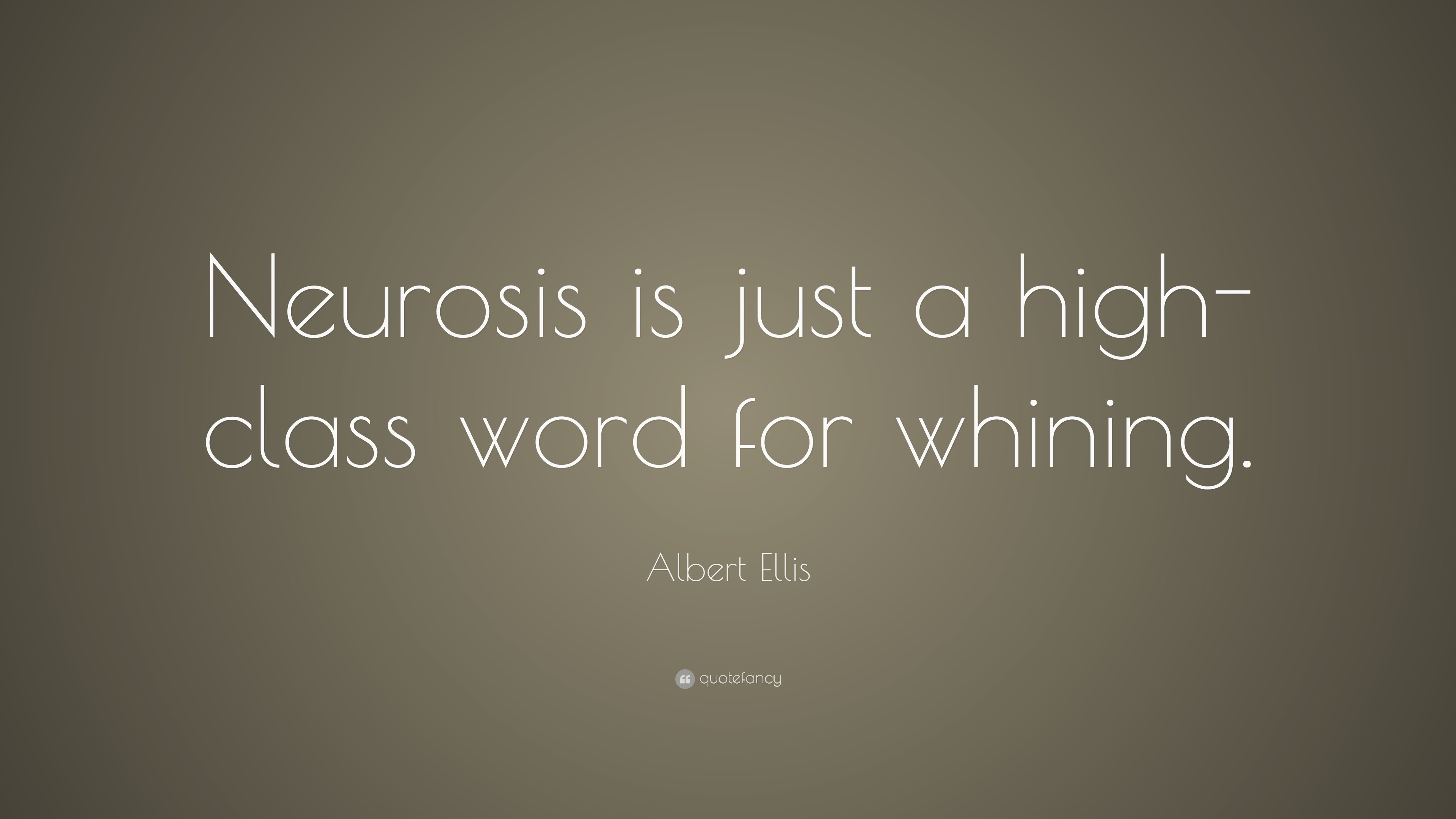 Albert Ellis Quote: “Neurosis is just a high-class word for whining.”