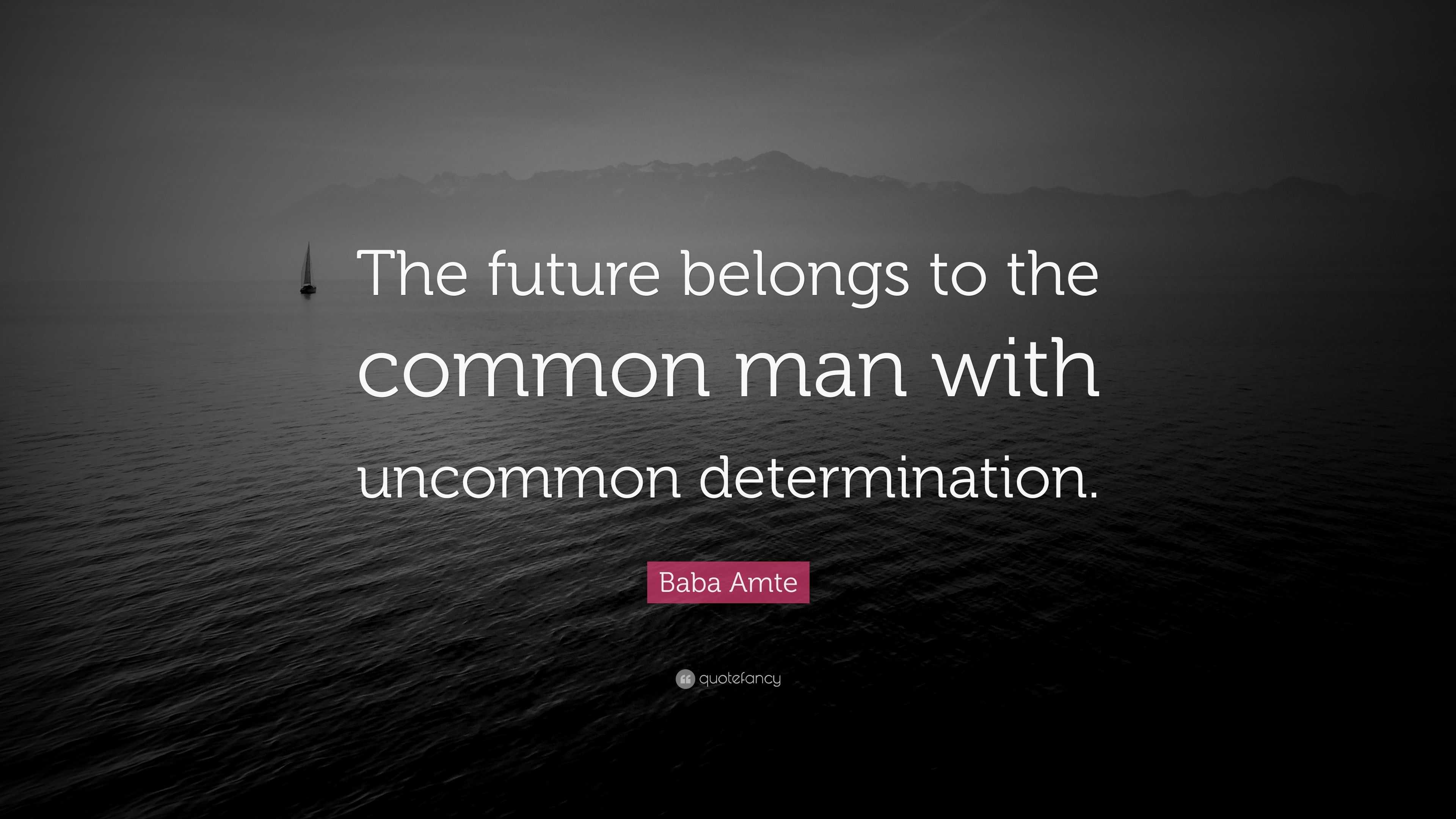 Baba Amte Quote: “The future belongs to the common man with uncommon ...