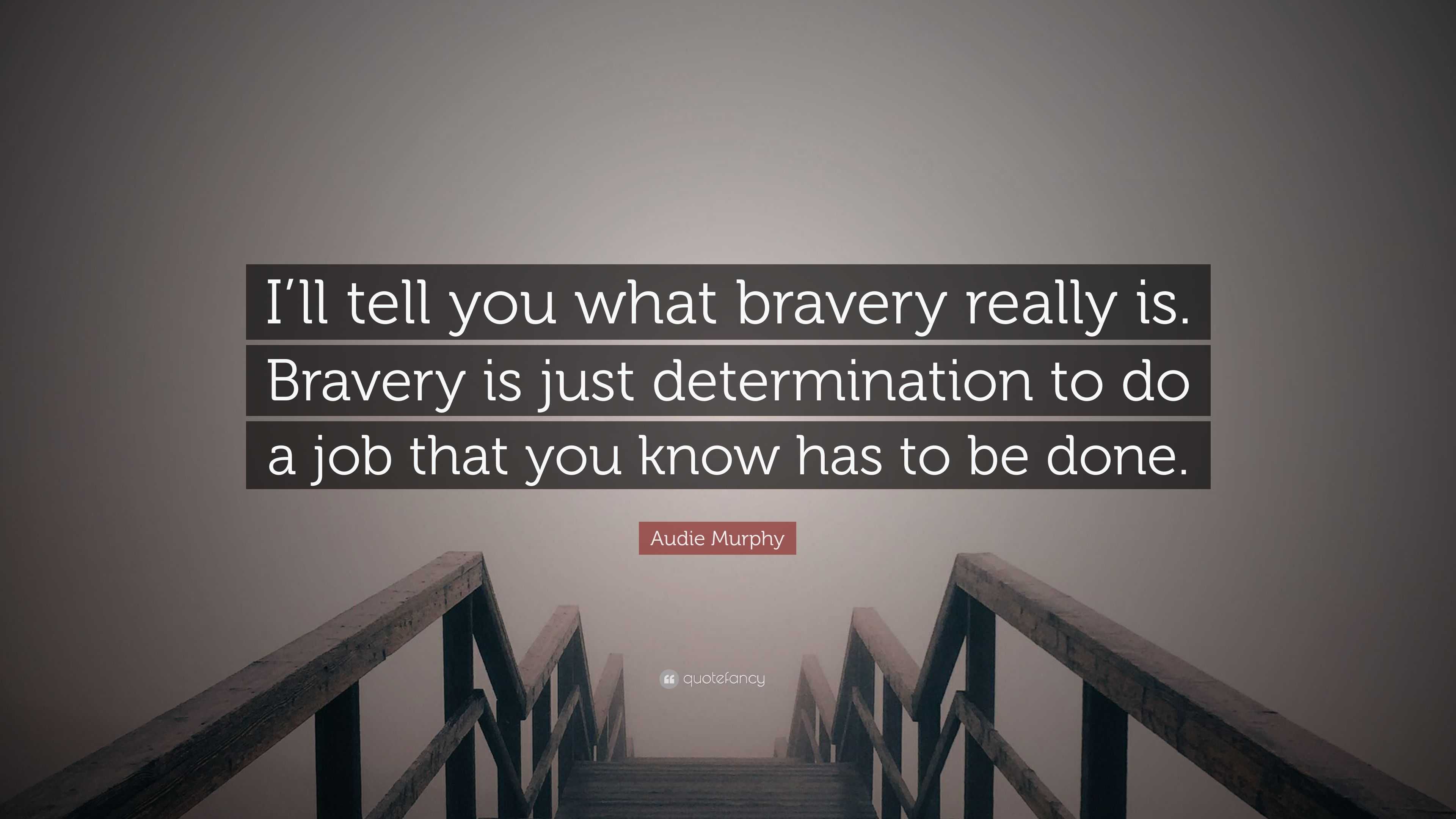 Audie Murphy Quote: “I’ll tell you what bravery really is. Bravery is ...