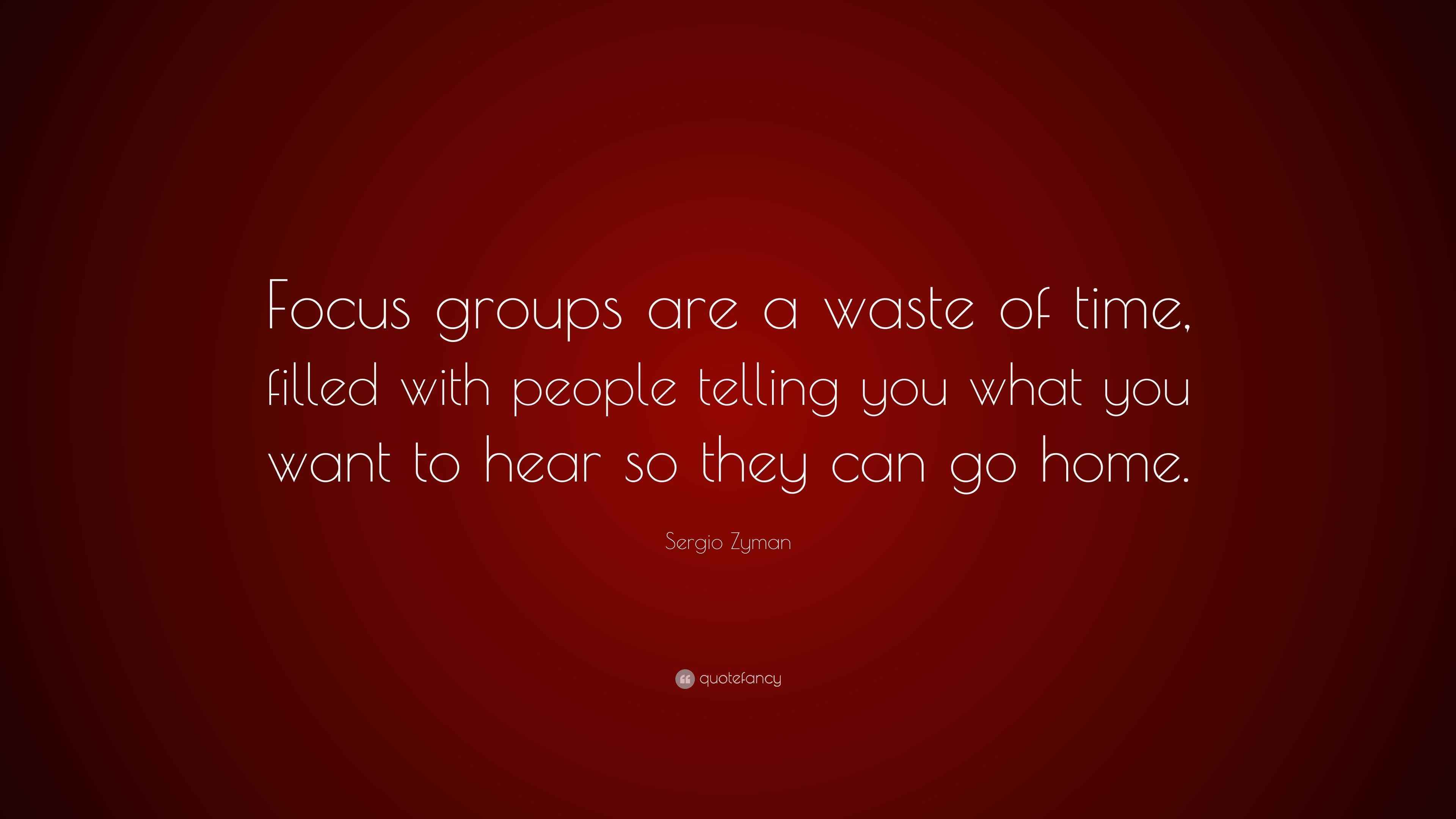 Sergio Zyman Quote: “Focus groups are a waste of time, filled with ...