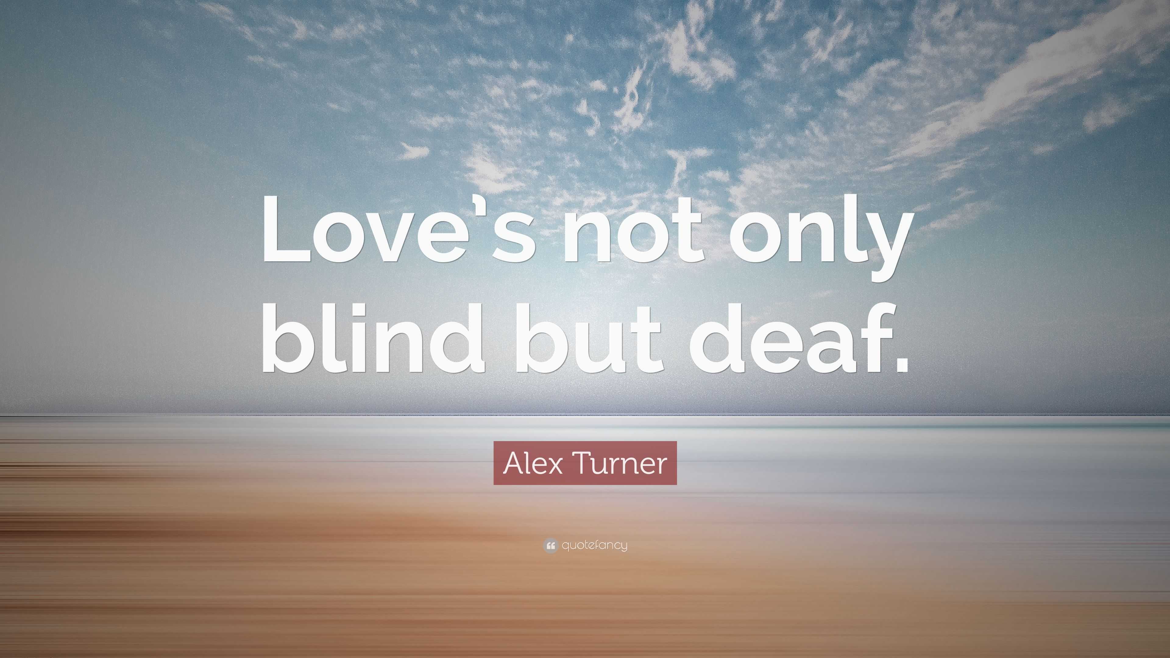 Alex Turner Quote: “Love’s not only blind but deaf.”