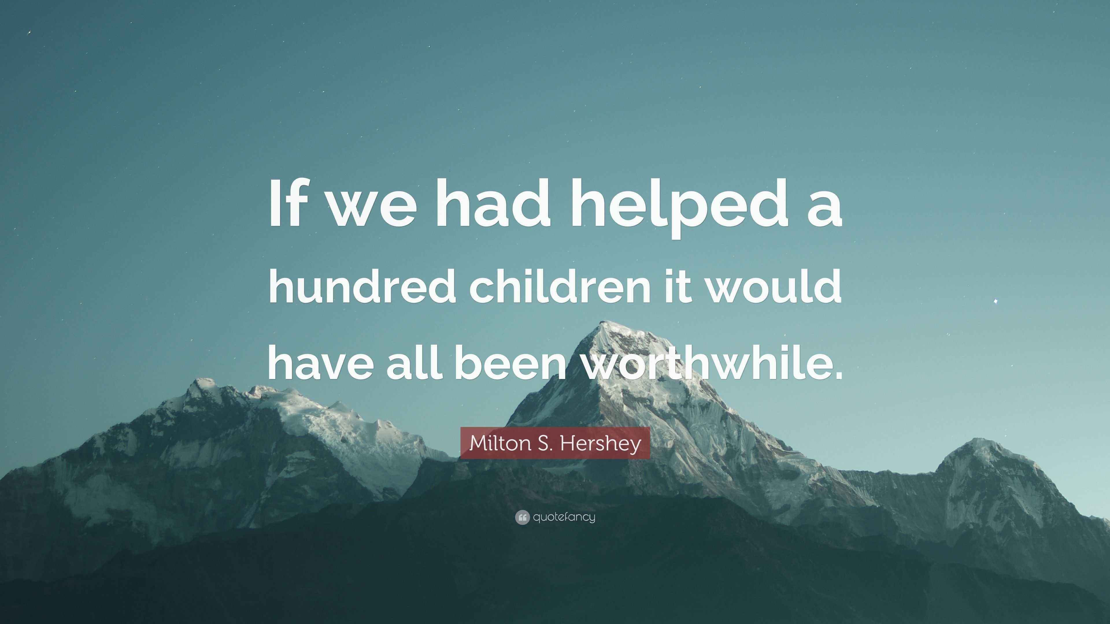 Milton S. Hershey Quote: “If we had helped a hundred children it would ...