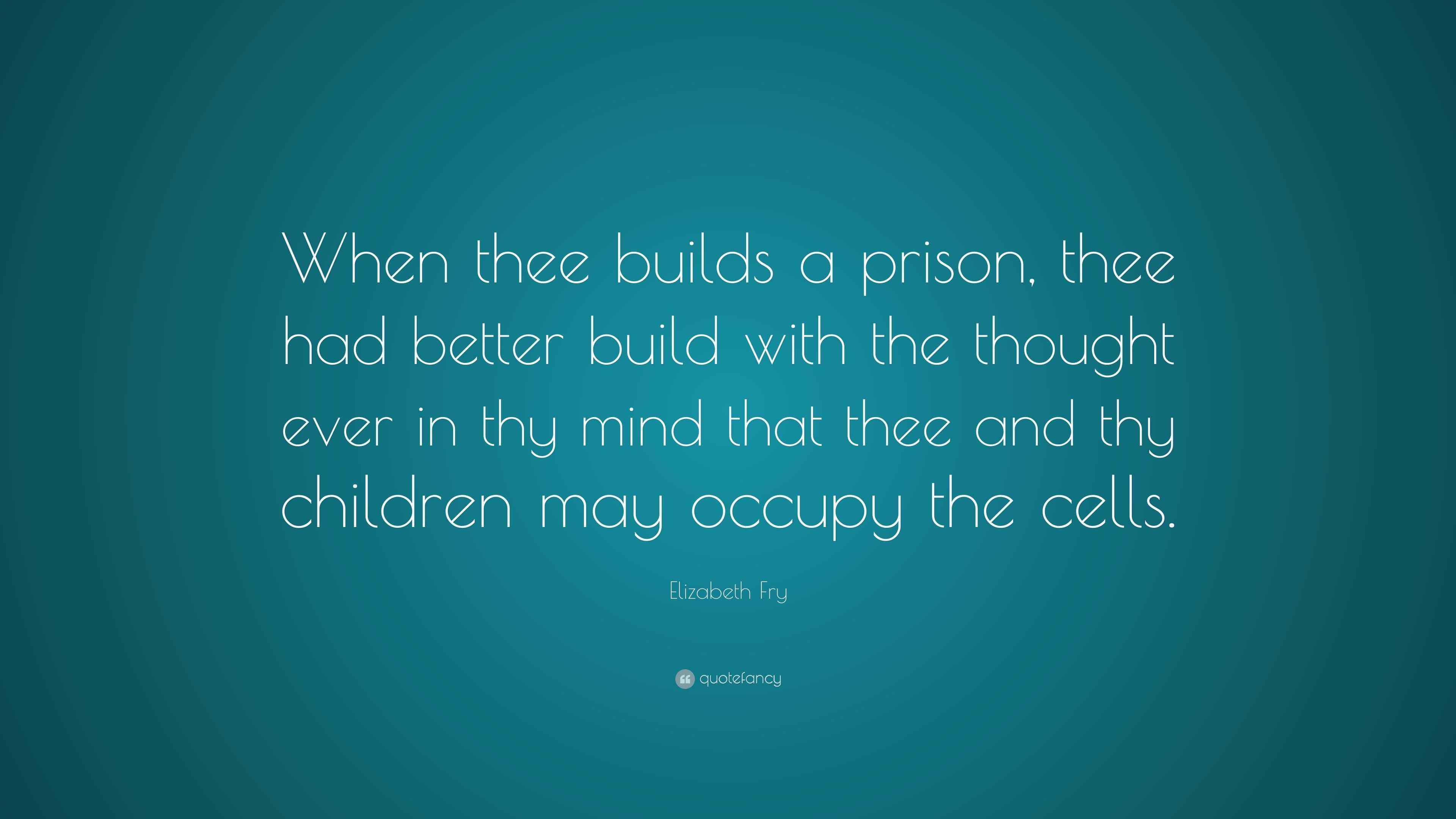 Elizabeth Fry Quote: “When thee builds a prison, thee had better build ...