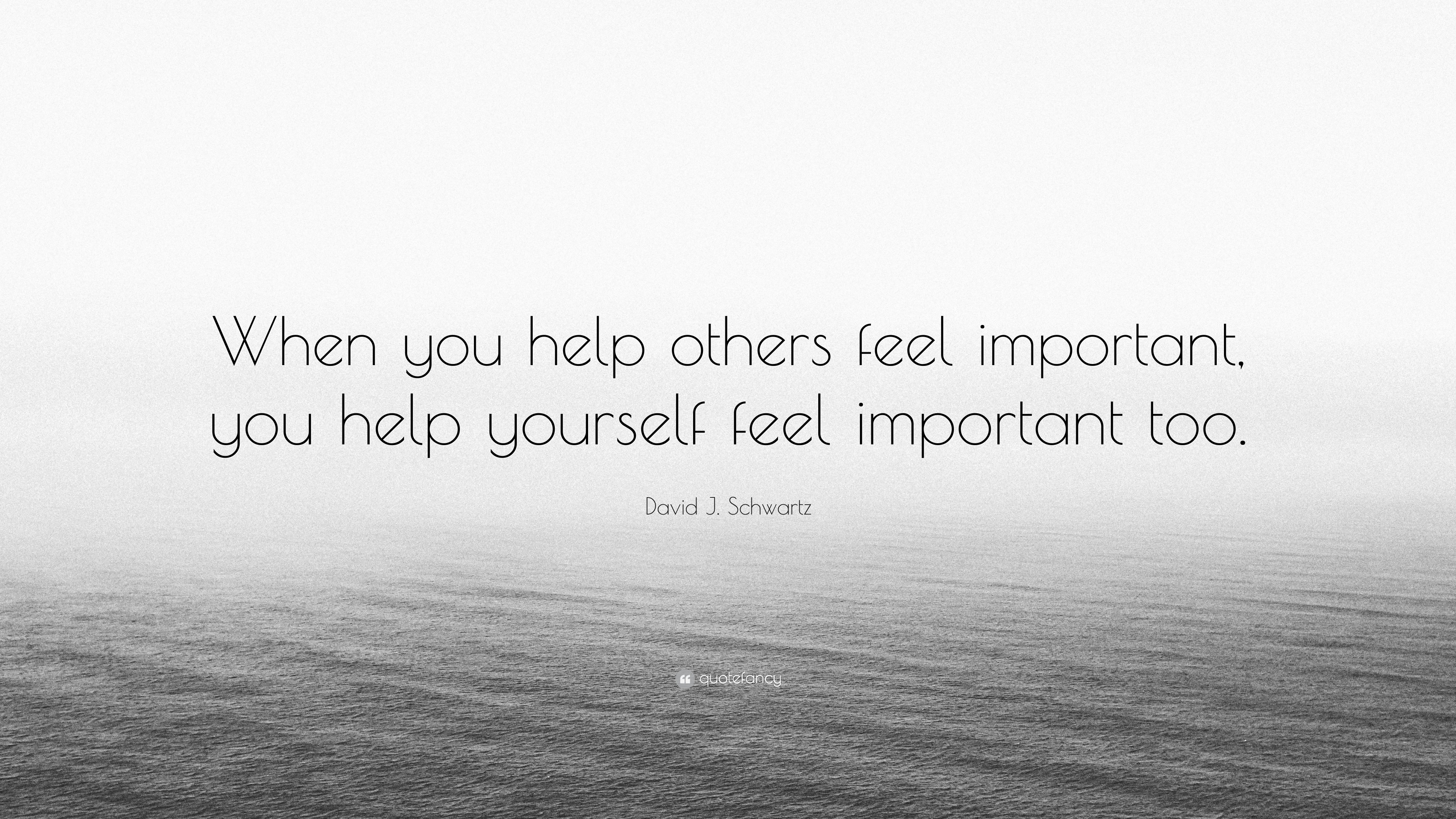 David J. Schwartz Quote: “When you help others feel important, you help ...