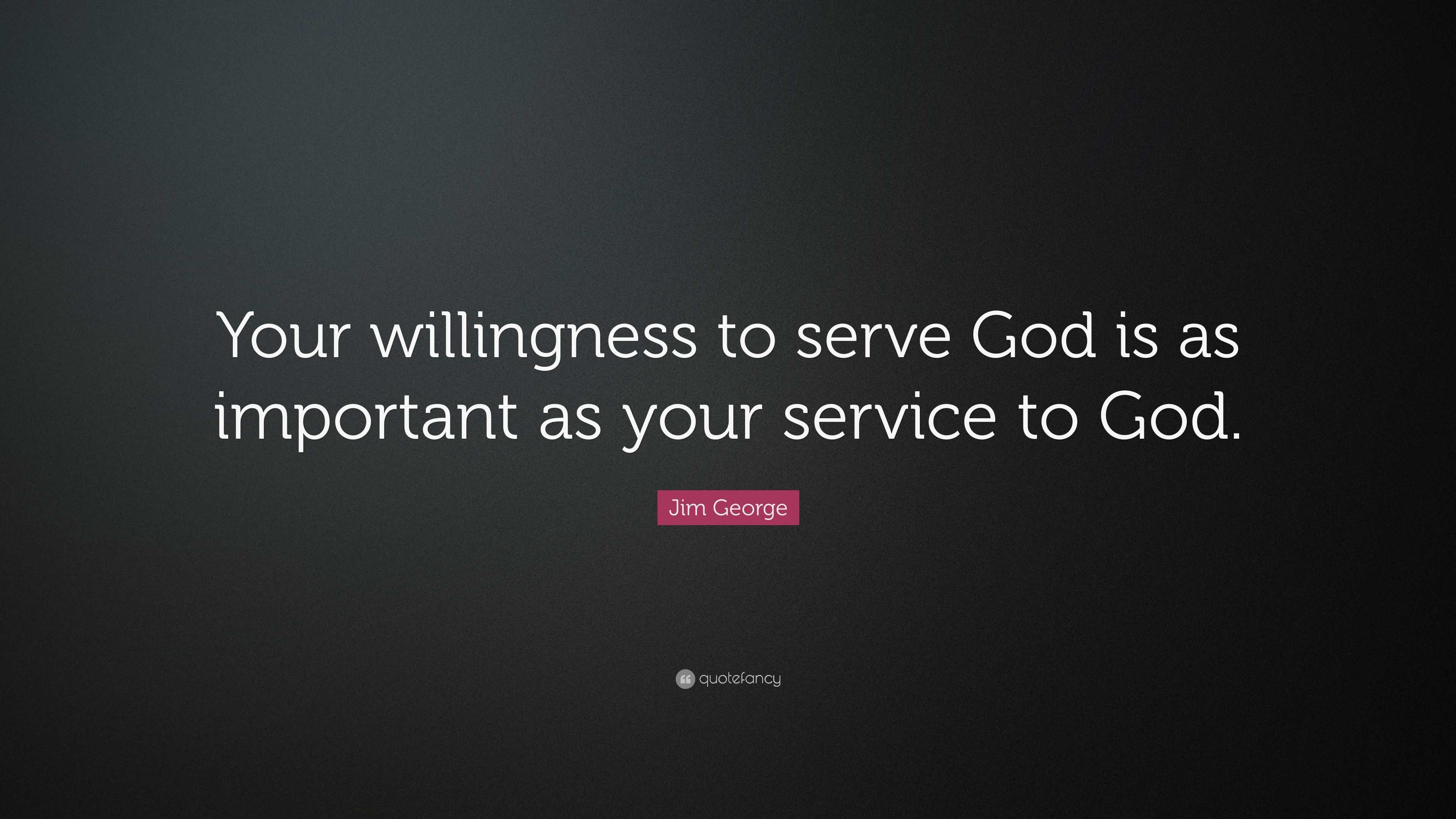 Jim George Quote: “Your willingness to serve God is as important as ...