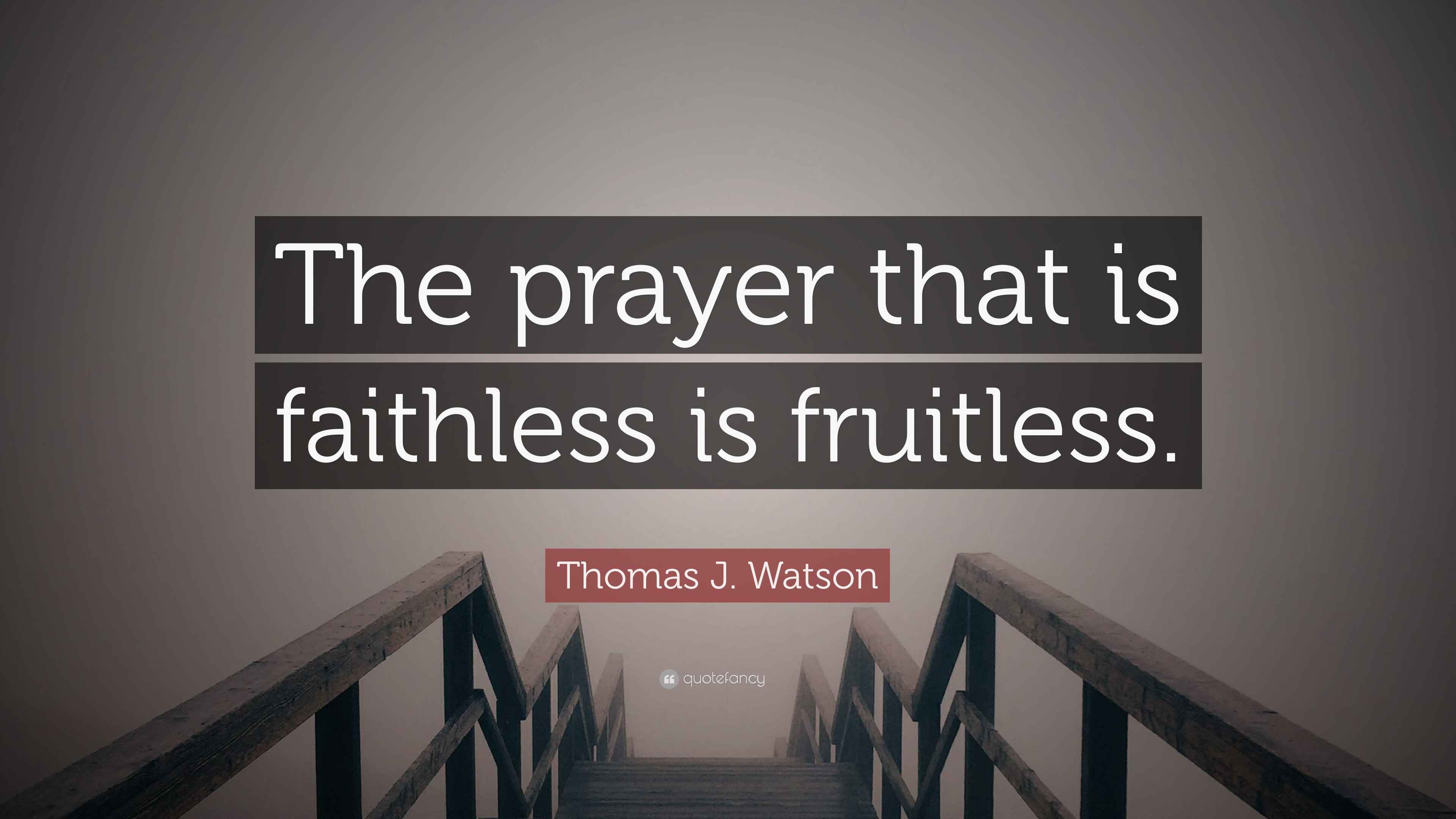 Thomas J. Watson Quote: “The prayer that is faithless is fruitless.”