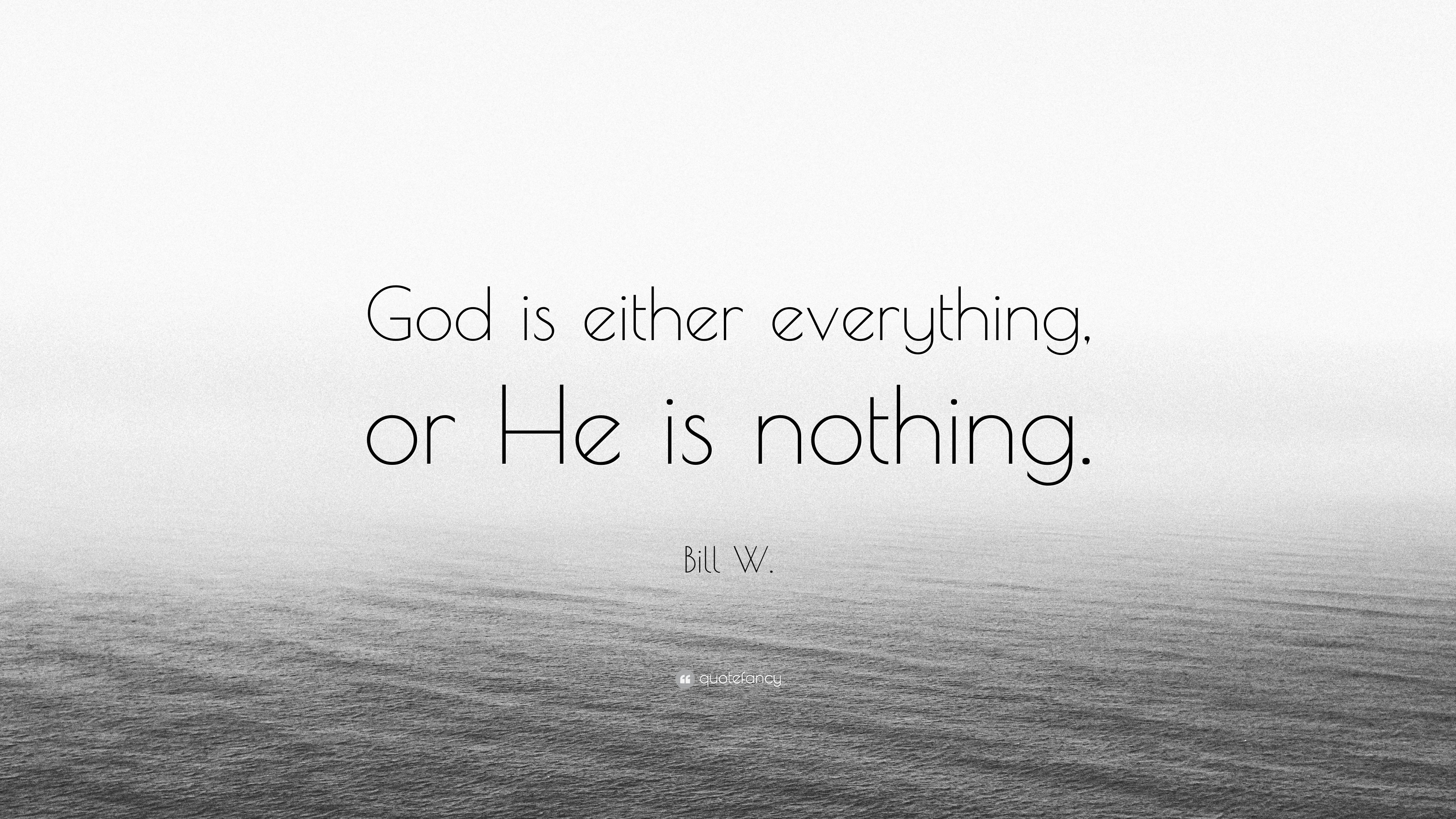 Bill W. Quote: “God is either everything, or He is nothing.”