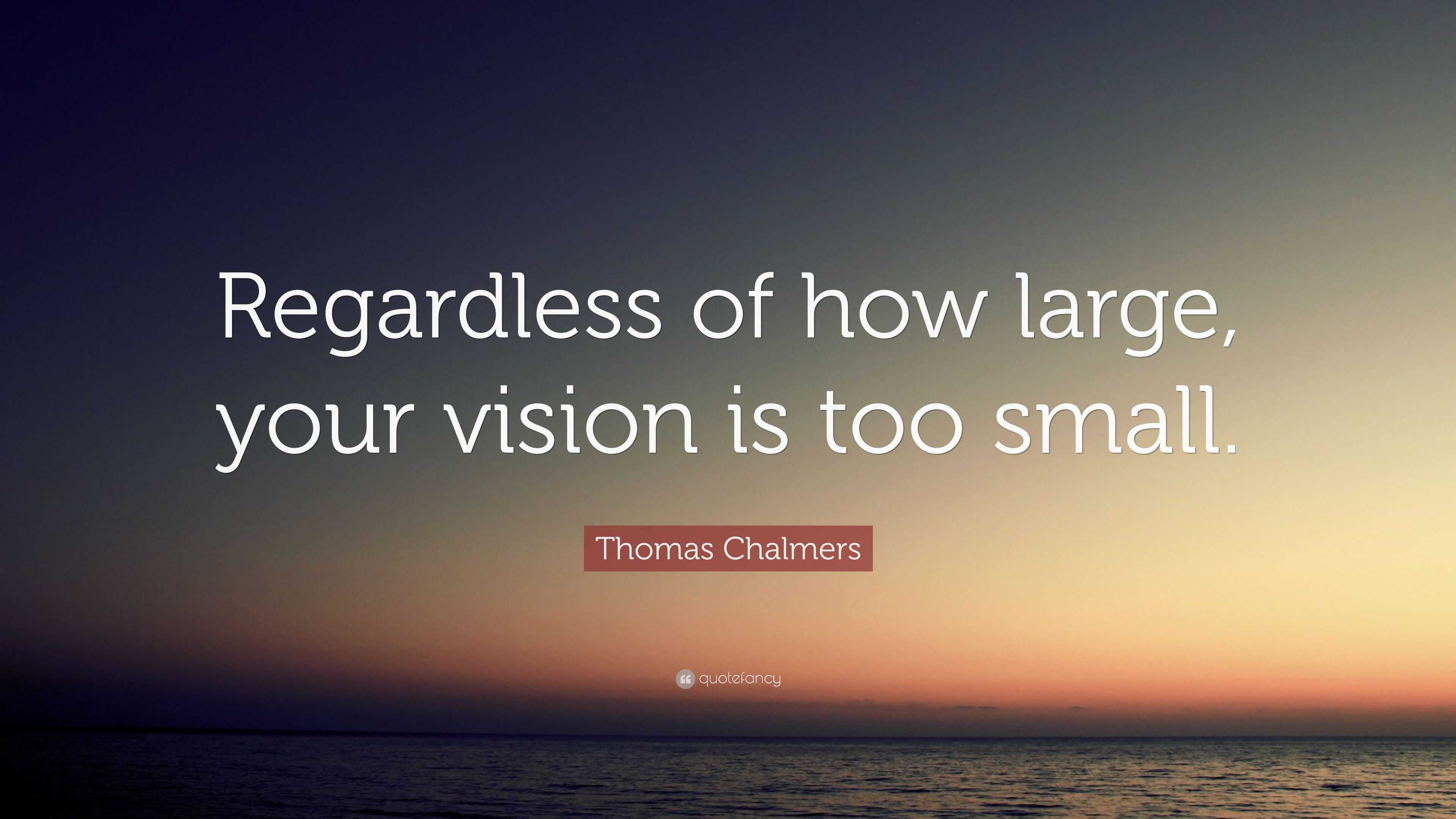 Thomas Chalmers Quote: “Regardless of how large, your vision is too small.”