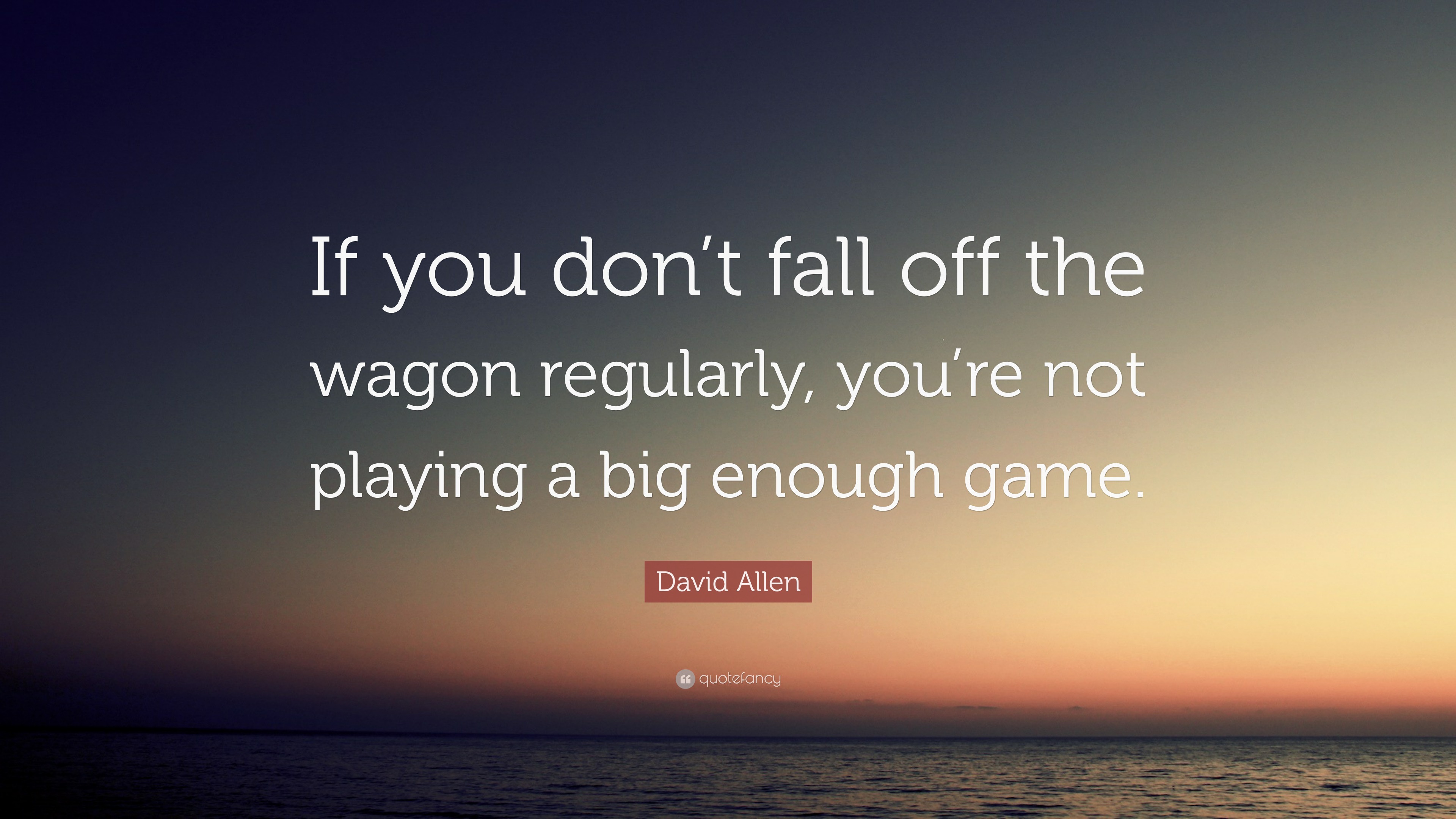 David Allen Quote: “If you don’t fall off the wagon regularly, you’re ...