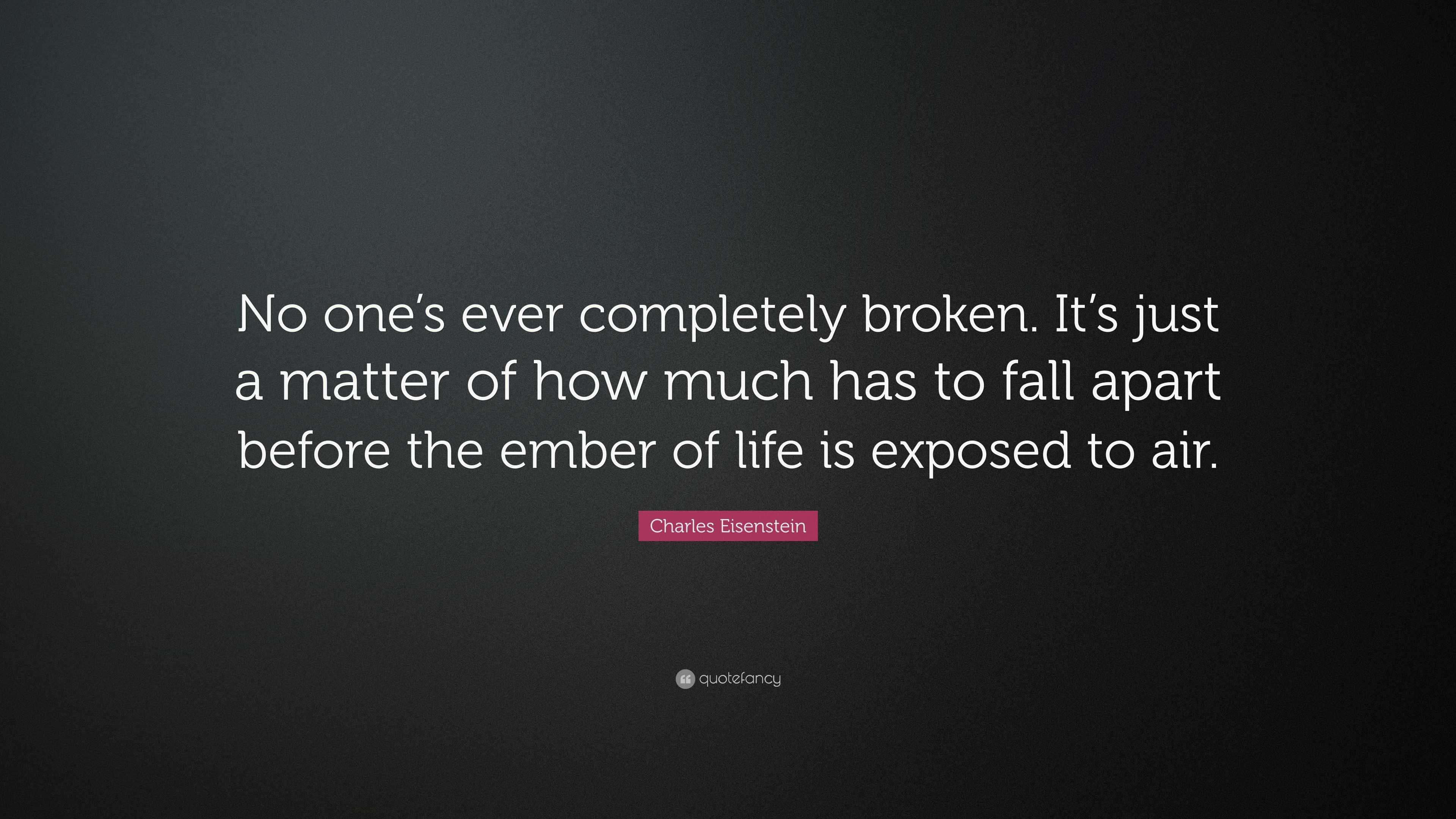 Charles Eisenstein Quote: “No one’s ever completely broken. It’s just a ...
