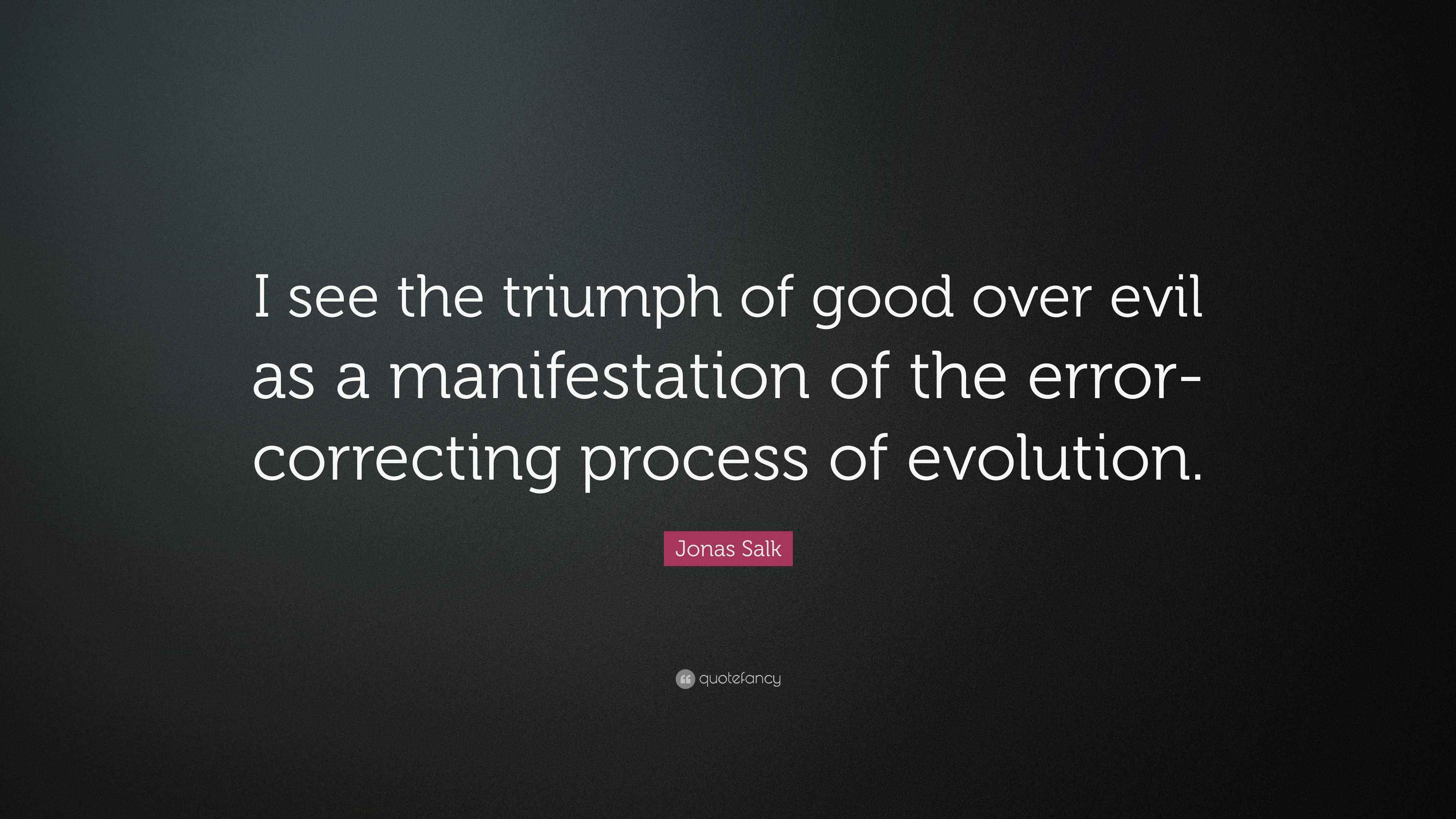 Jonas Salk Quote: “I see the triumph of good over evil as a ...