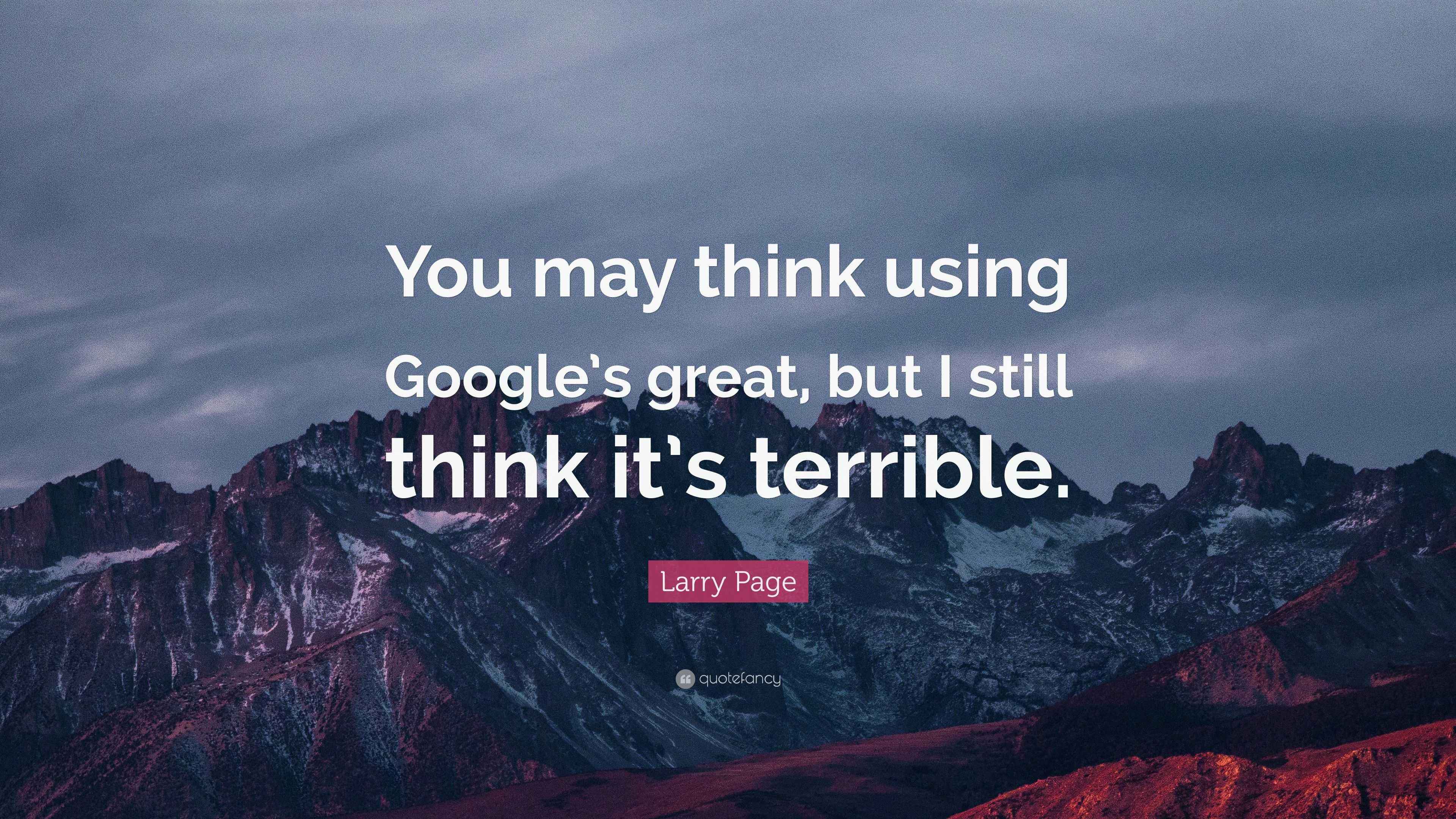 Larry Page Quote: “You may think using Google’s great, but I still ...