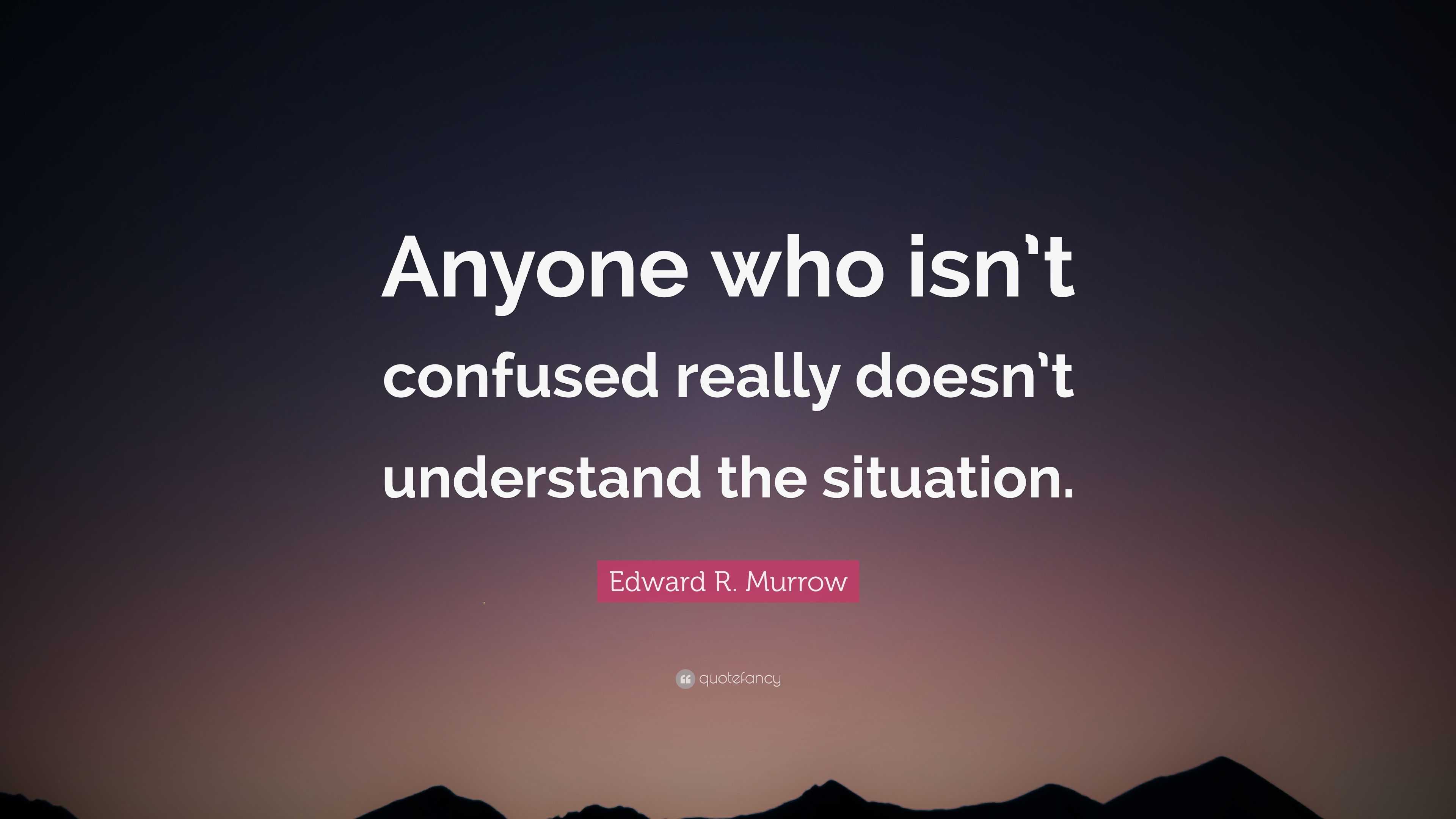 Edward R. Murrow Quote: “Anyone who isn’t confused really doesn’t ...
