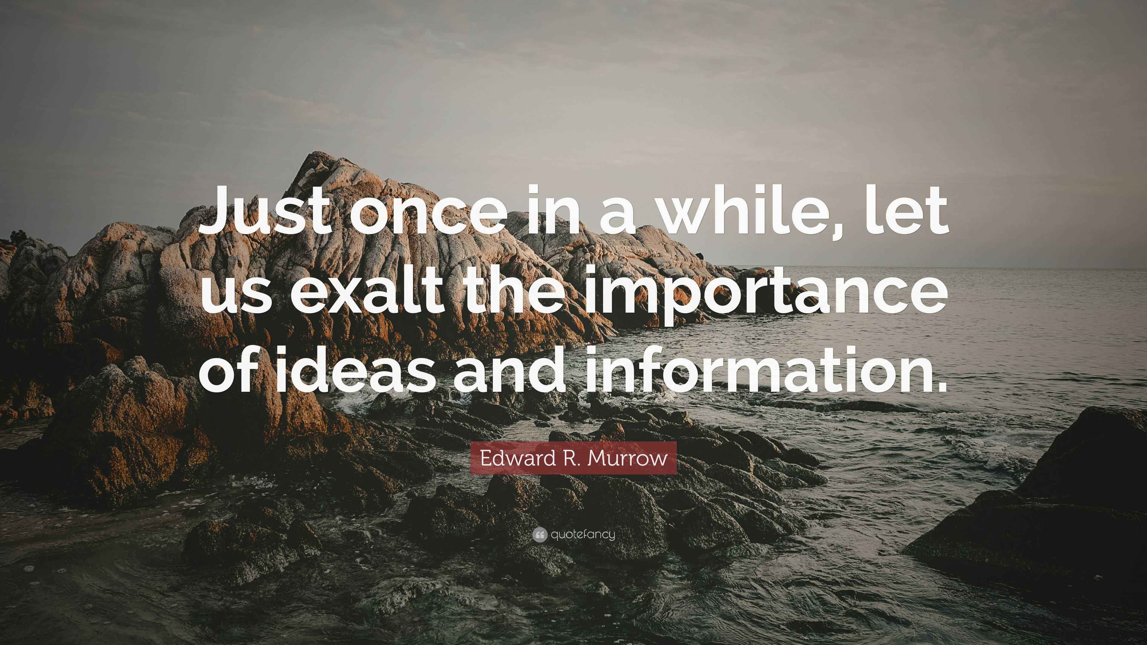 Edward R. Murrow Quote: “Just once in a while, let us exalt the ...