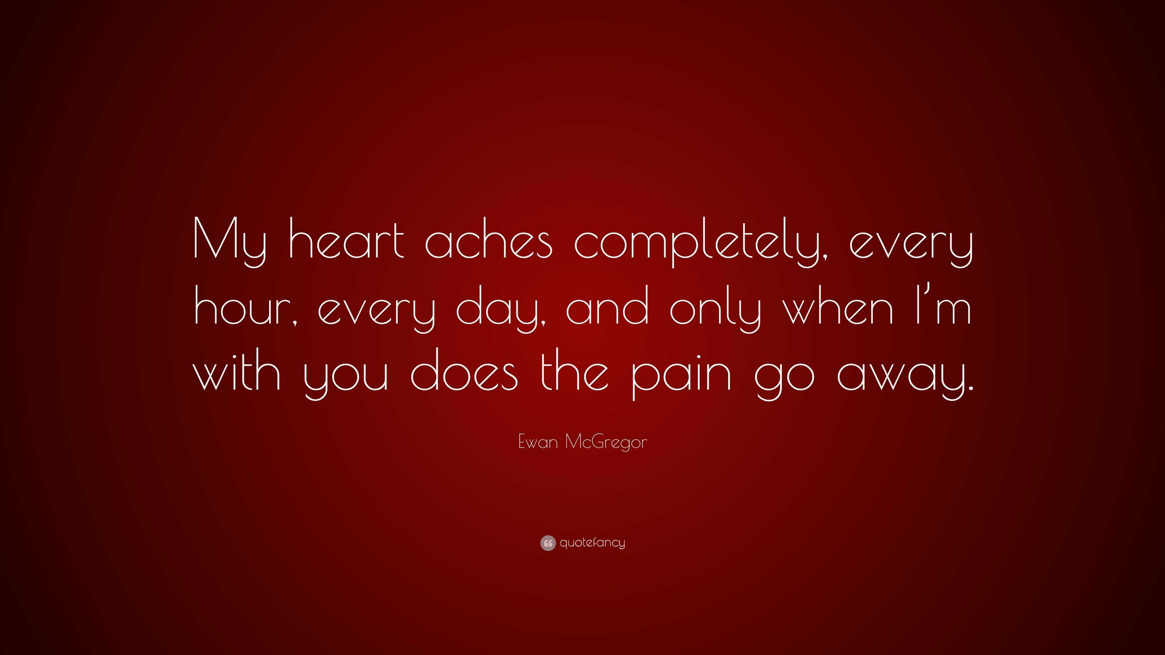 Ewan McGregor Quote: “My heart aches completely, every hour, every day ...