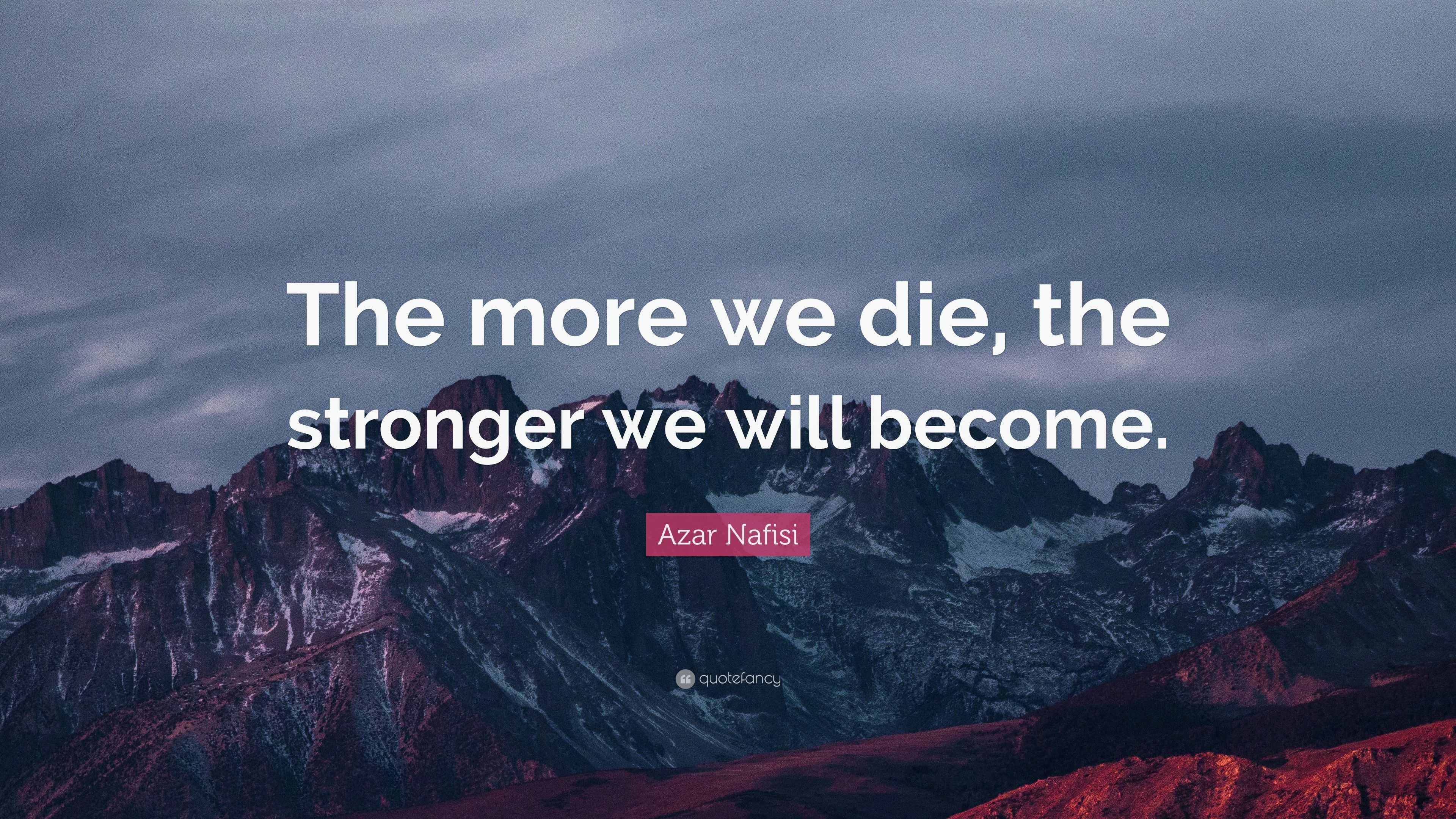 Azar Nafisi Quote: “The more we die, the stronger we will become.”