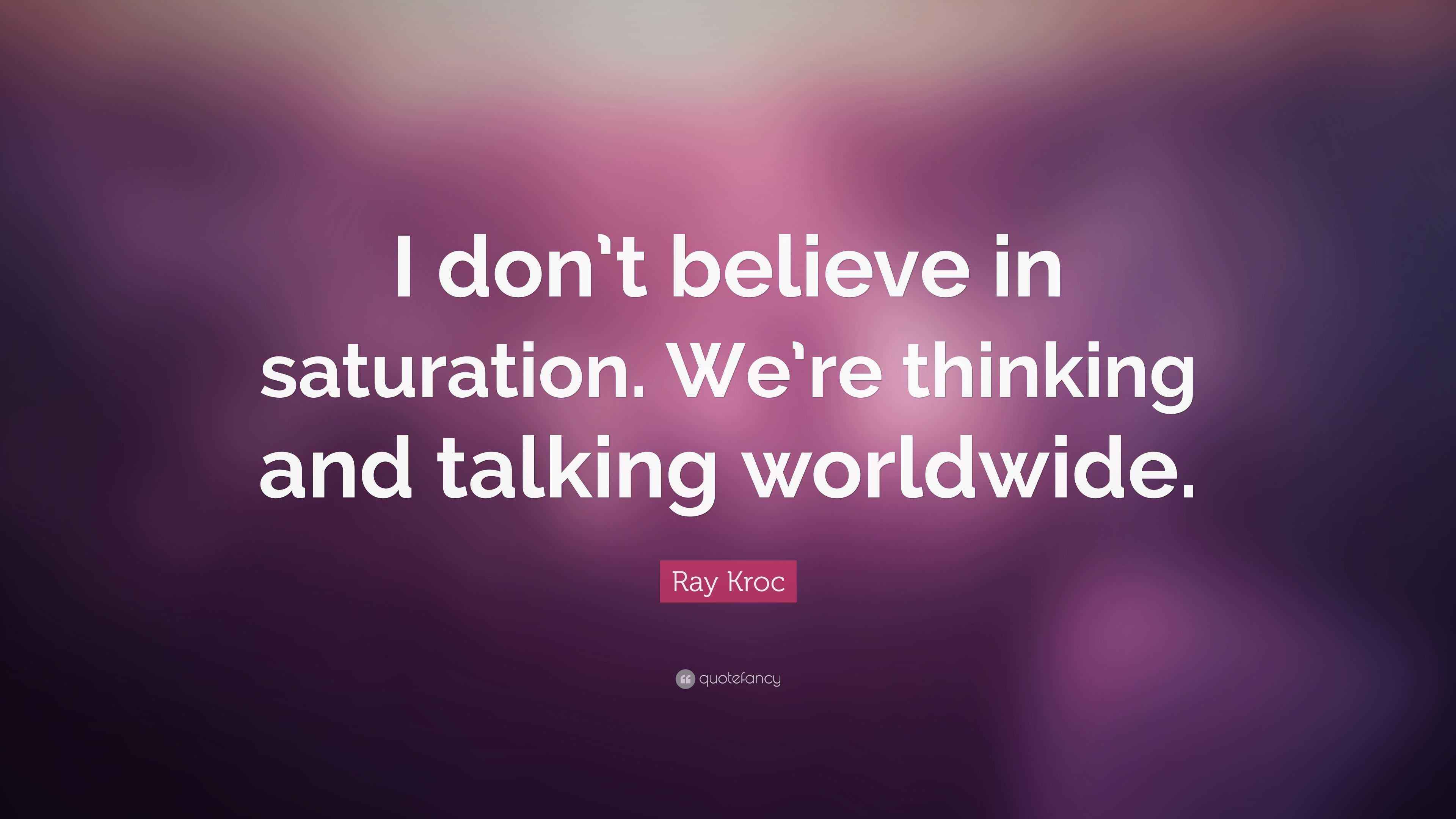 Ray Kroc Quote: “I don’t believe in saturation. We’re thinking and ...