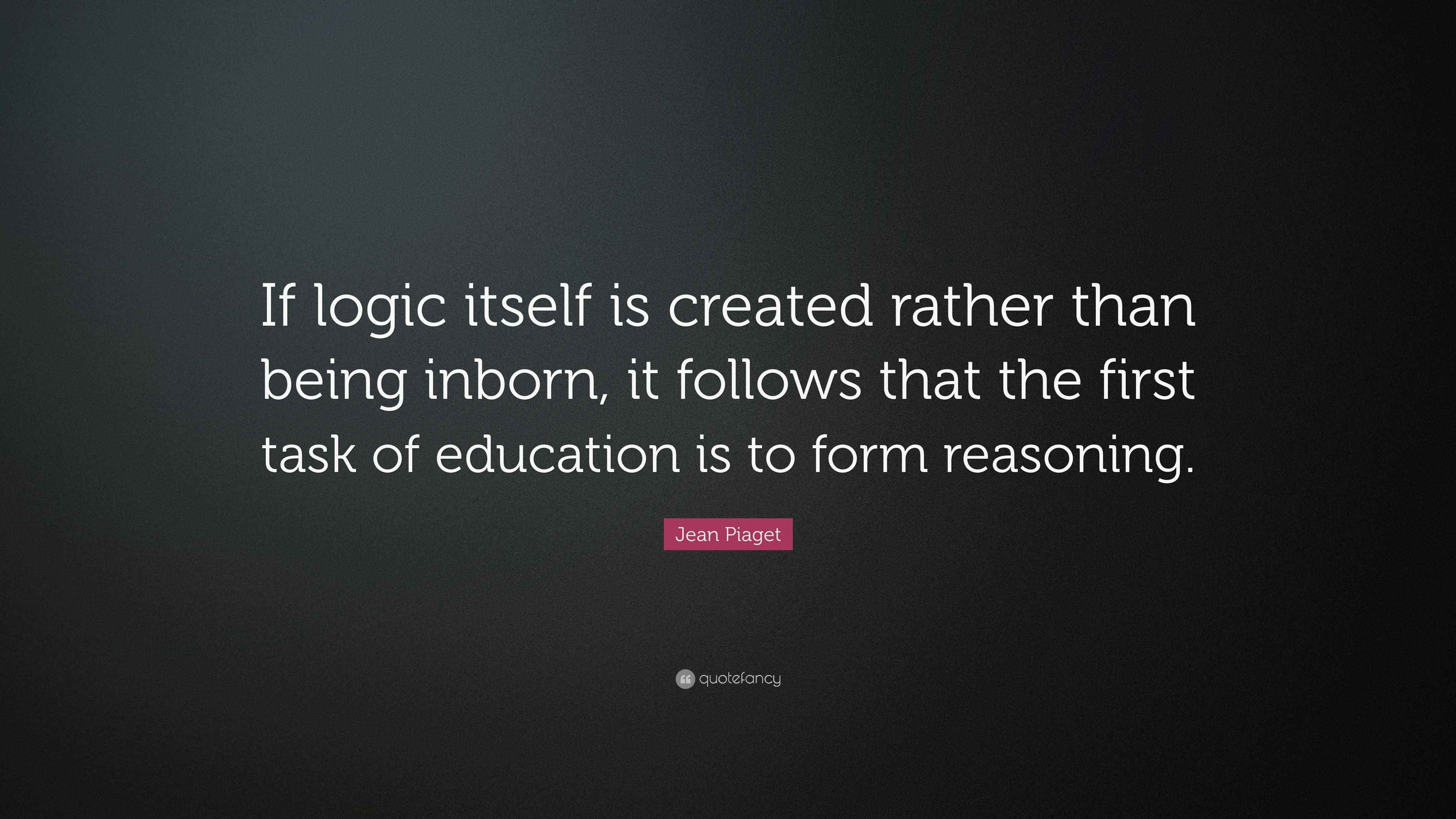 Jean Piaget Quote: “If logic itself is created rather than being inborn ...
