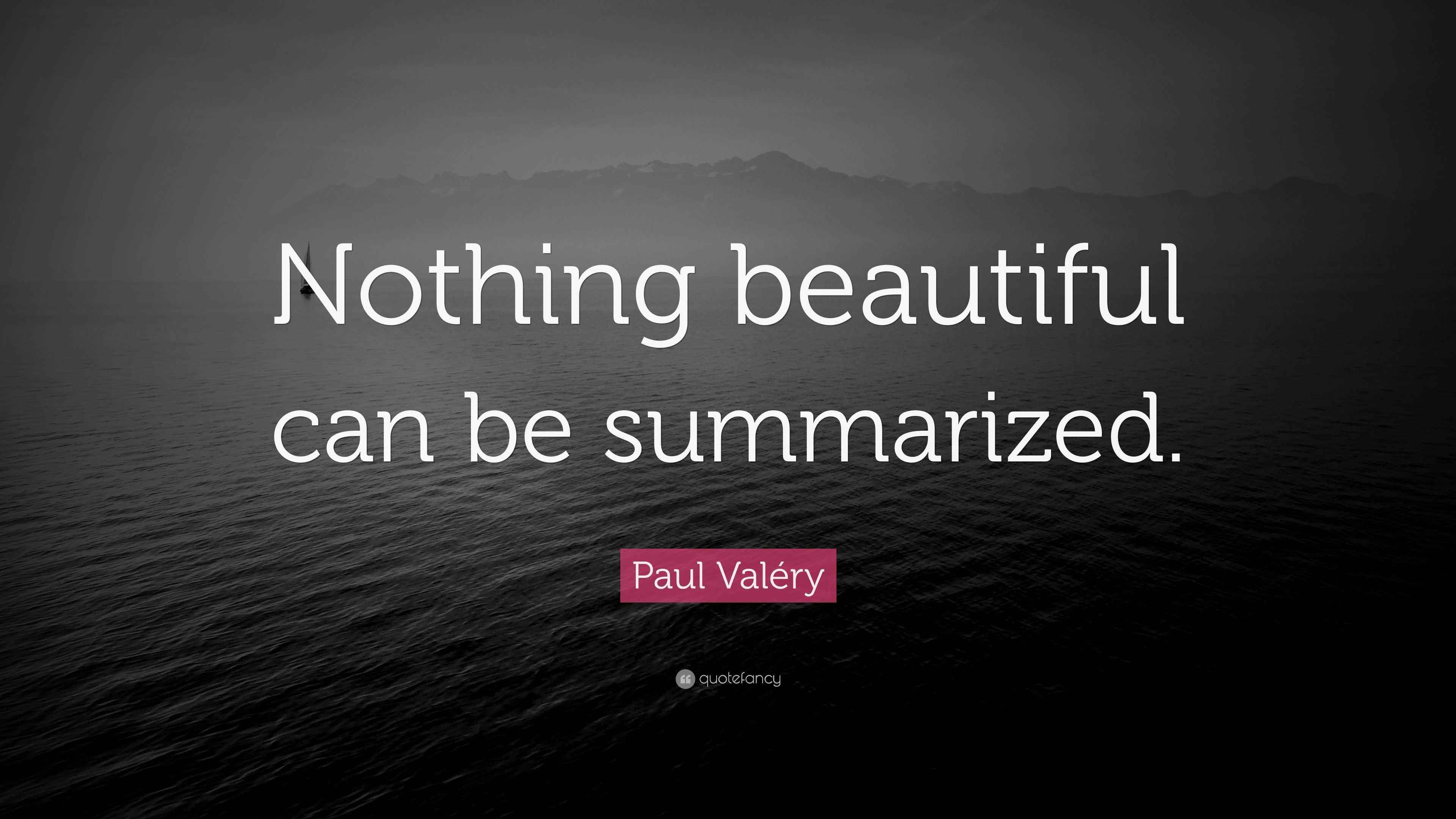 Paul Valéry Quote: “Nothing beautiful can be summarized.”