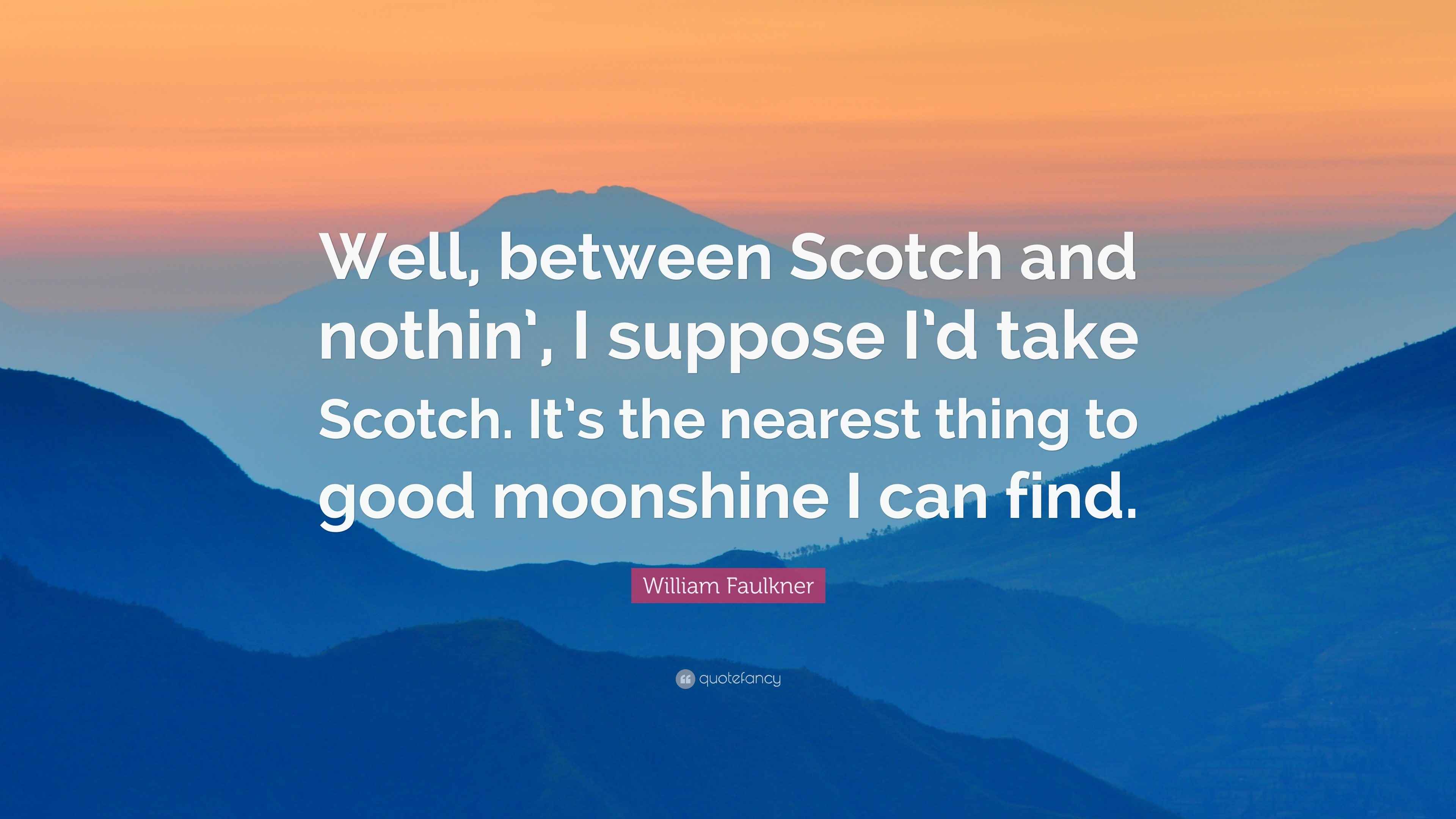 William Faulkner Quote: “Well, between Scotch and nothin’, I suppose I ...