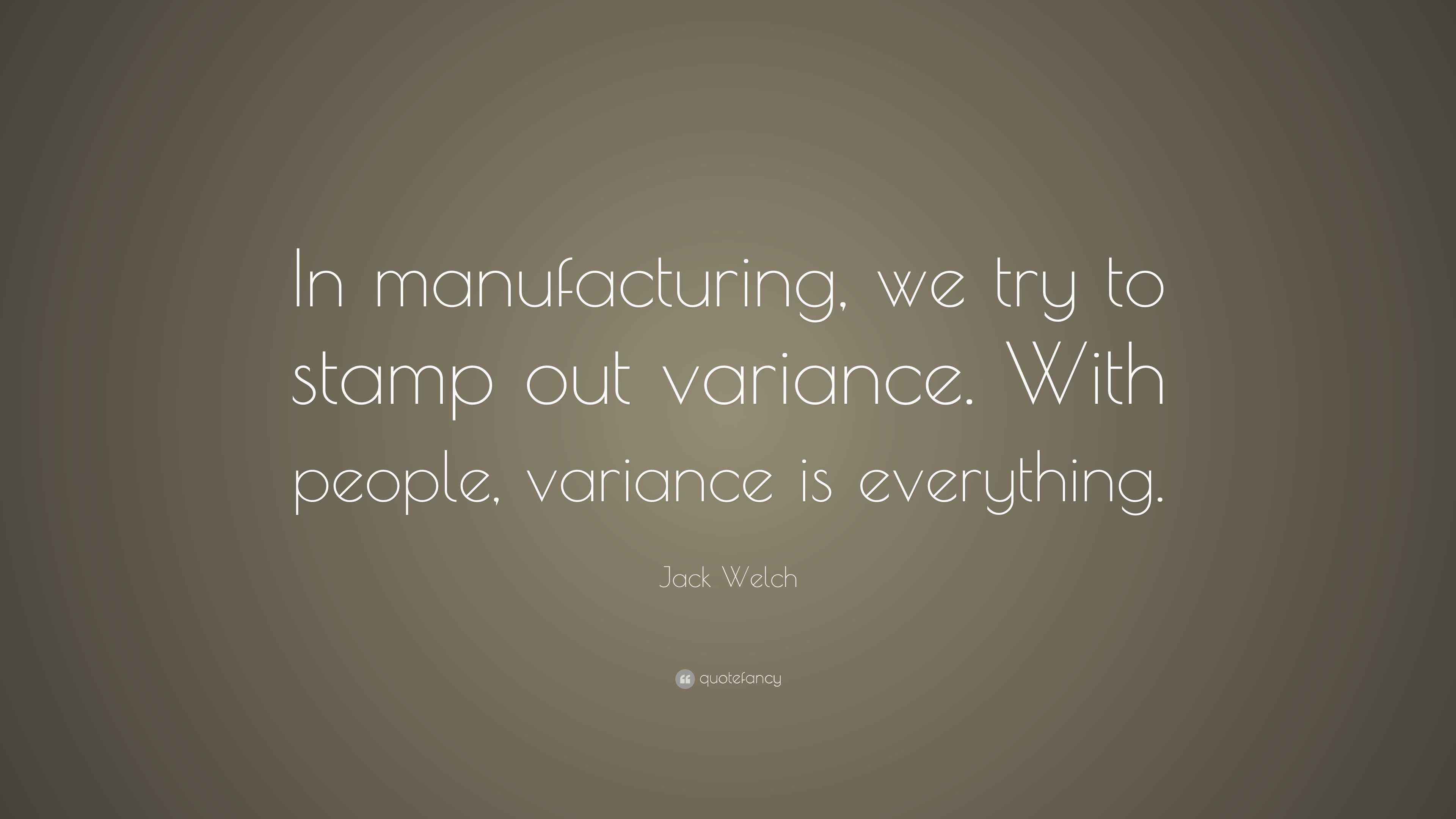Jack Welch Quote: “In manufacturing, we try to stamp out variance. With ...