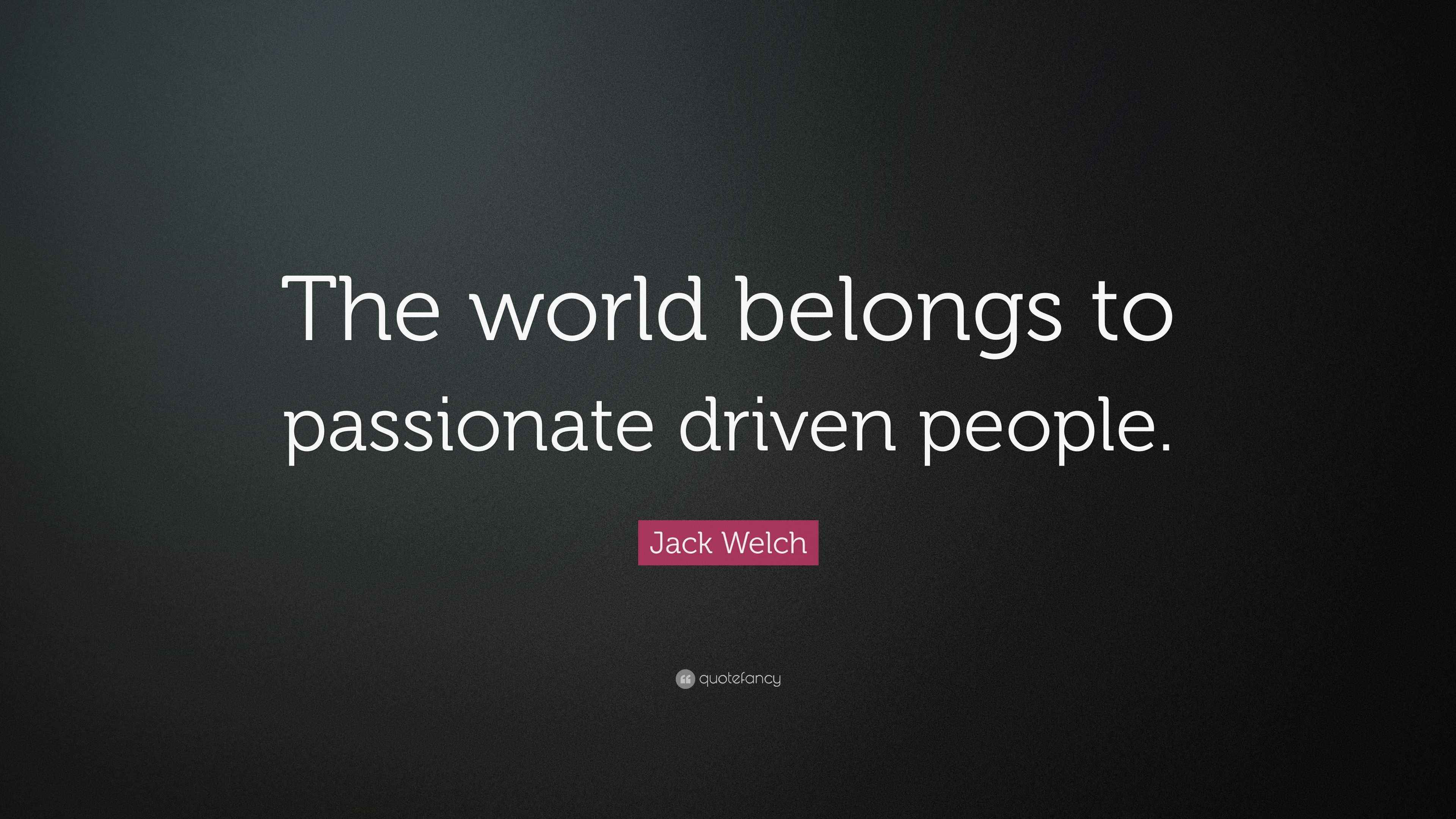 Jack Welch Quote: “The world belongs to passionate driven people.”