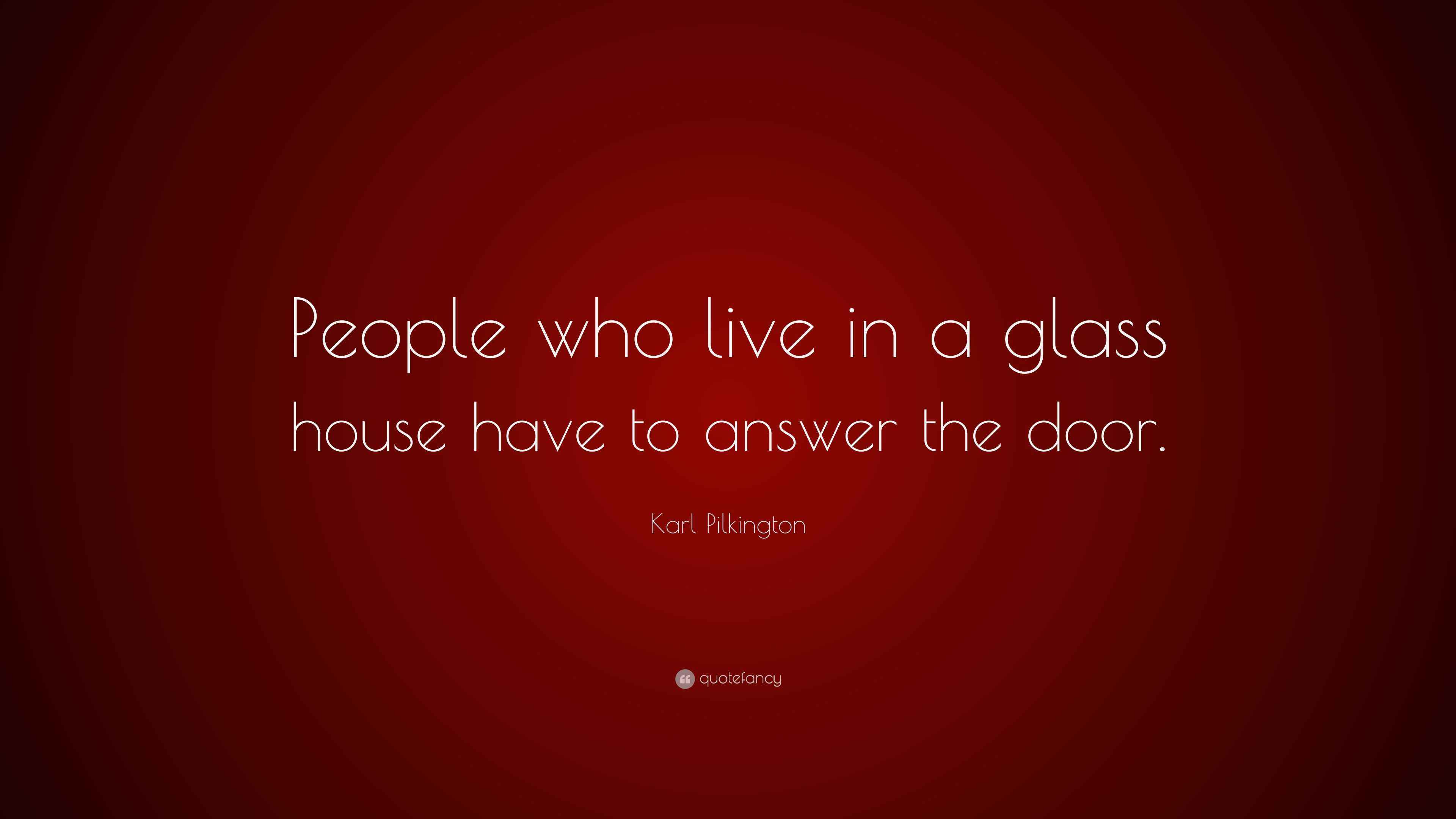 Karl Pilkington Quote: “People who live in a glass house have to answer ...