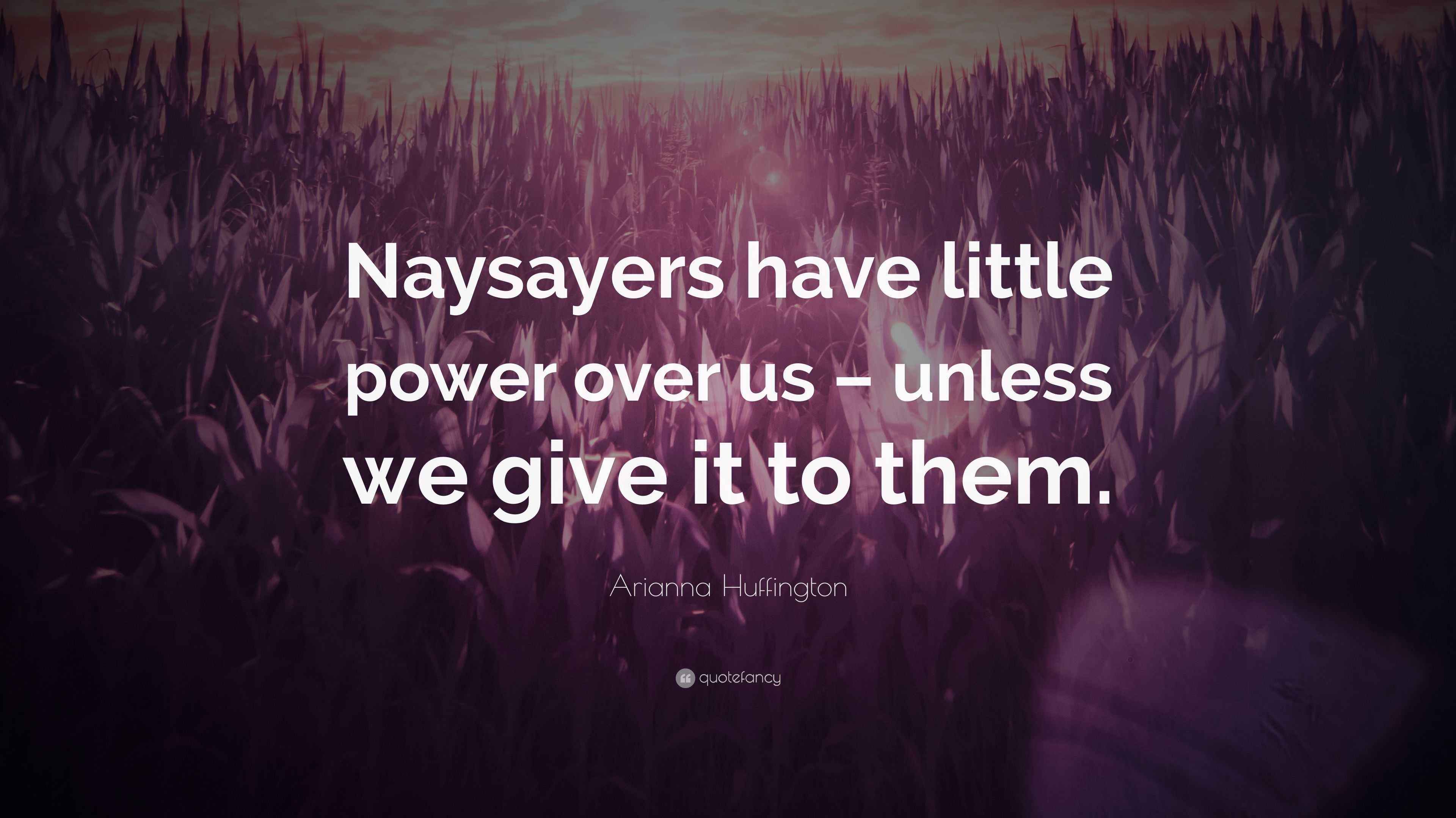 Arianna Huffington Quote: “Naysayers have little power over us – unless ...