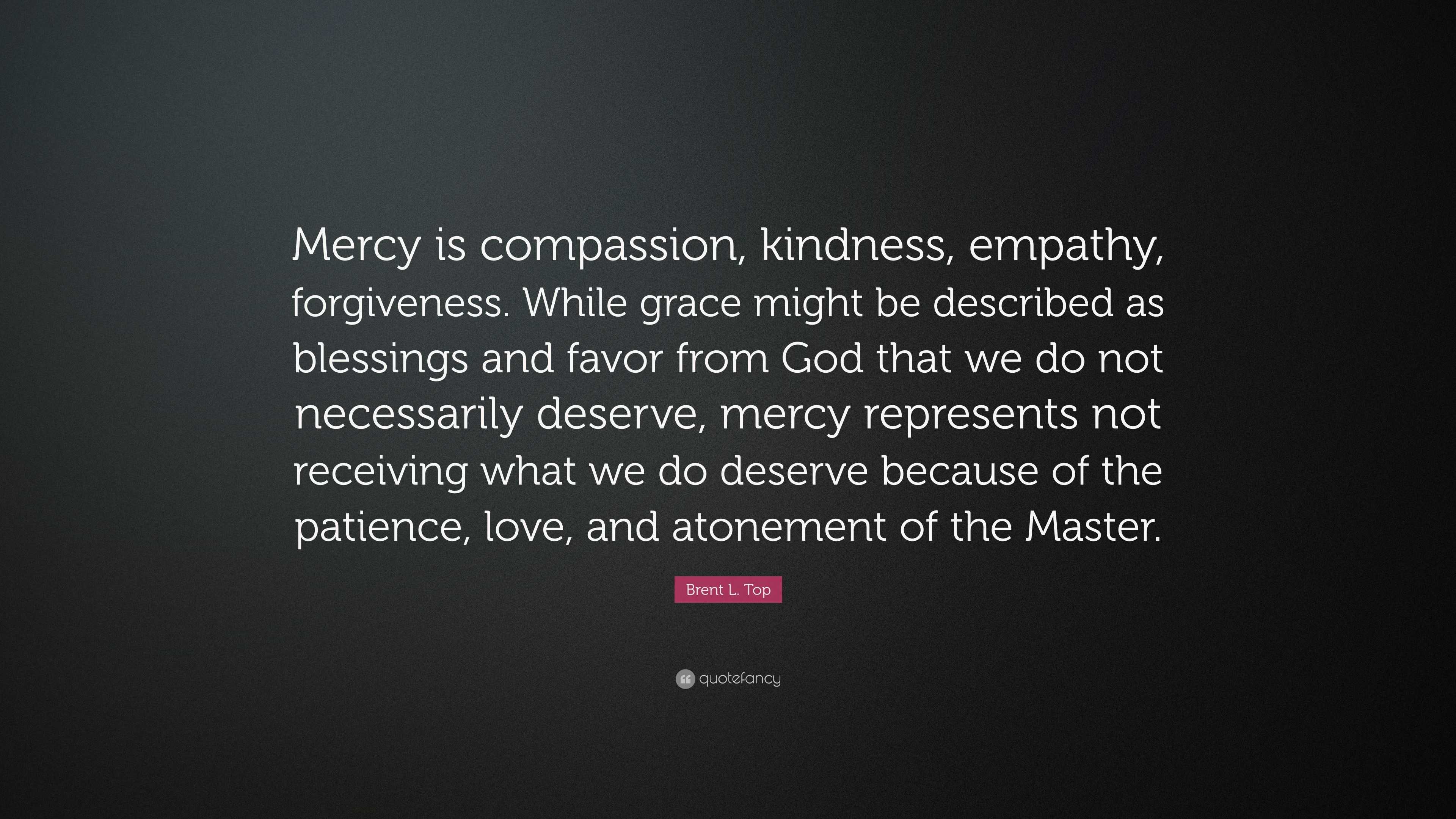 Brent L. Top Quote: “Mercy is compassion, kindness, empathy ...