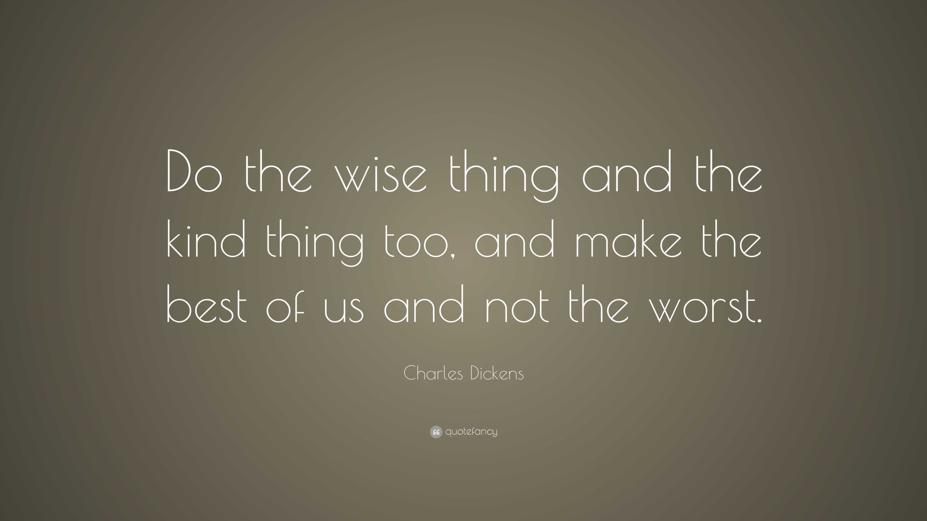 Charles Dickens Quote: “Do the wise thing and the kind thing too, and ...