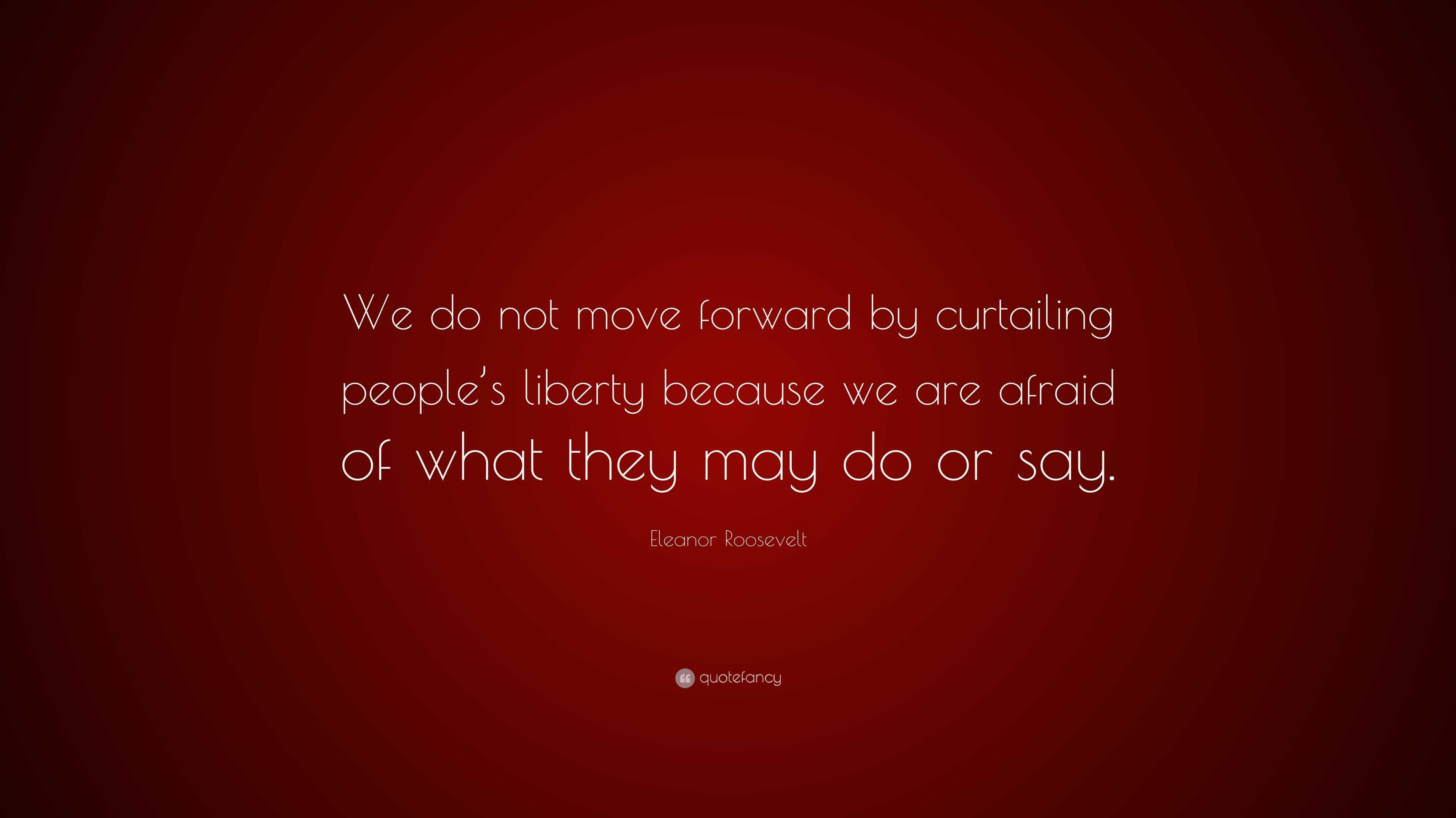 Eleanor Roosevelt Quote: “We do not move forward by curtailing people’s ...