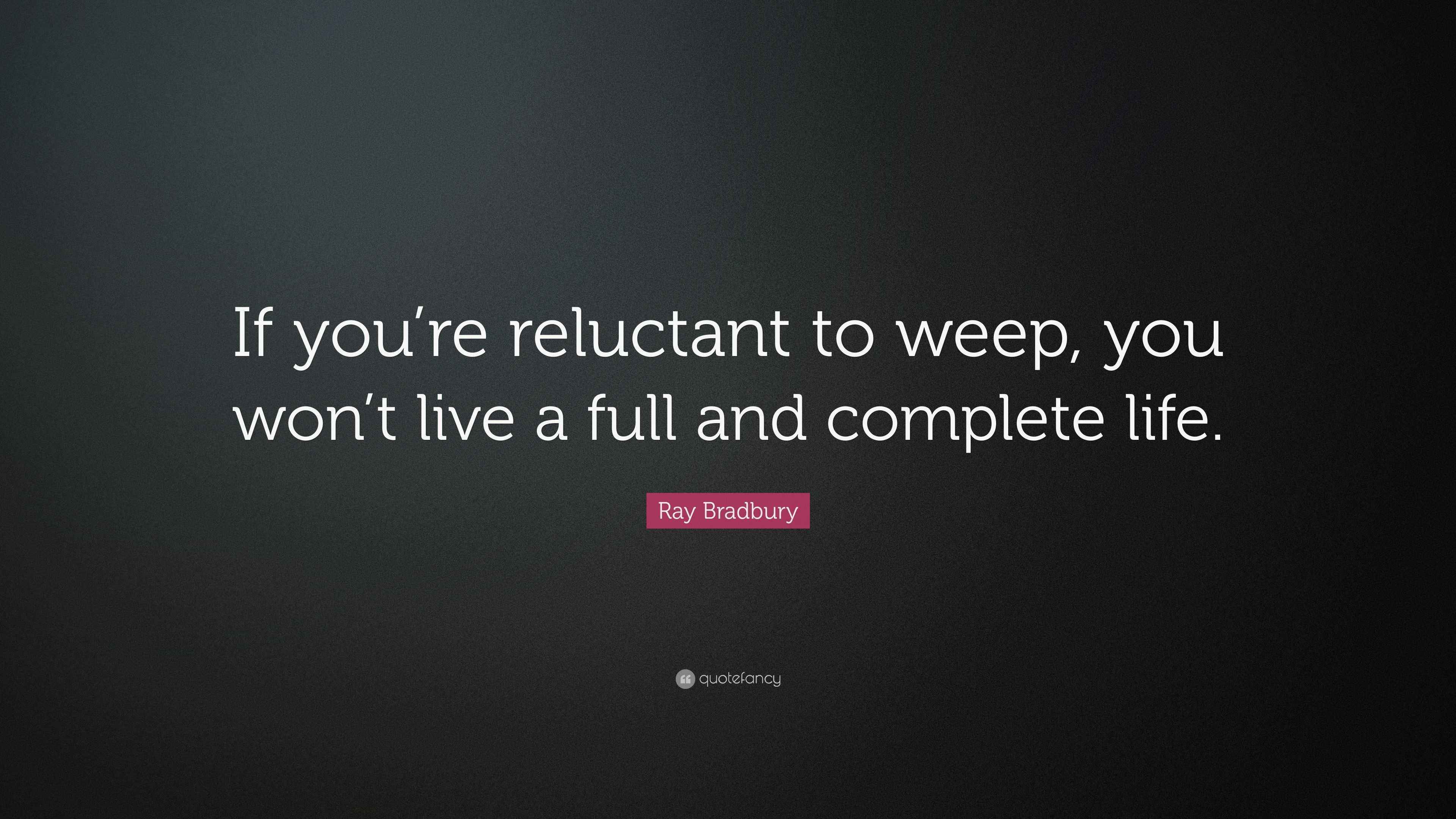 Ray Bradbury Quote: “If you’re reluctant to weep, you won’t live a full ...
