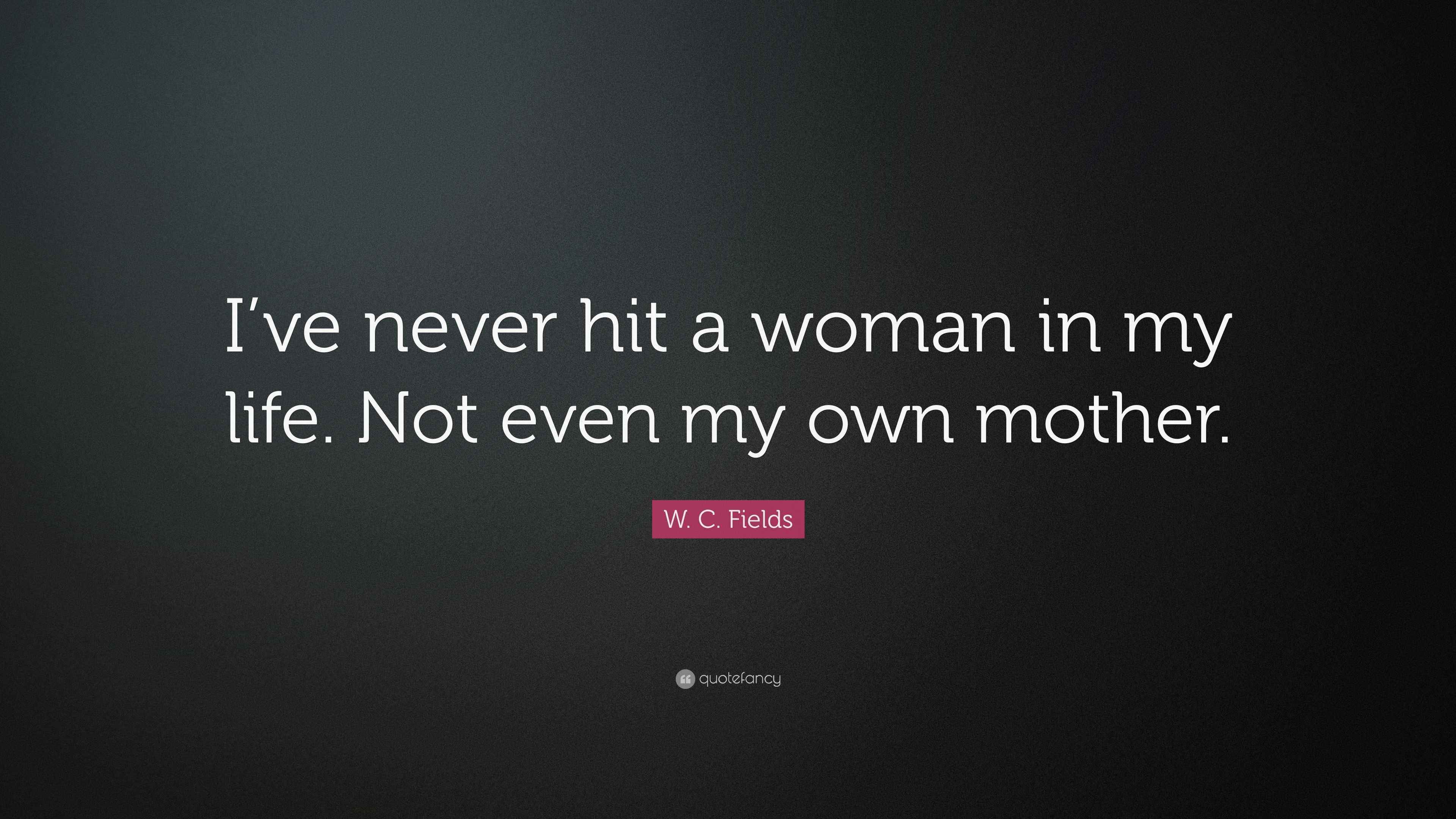 W. C. Fields Quote: “I’ve never hit a woman in my life. Not even my own ...