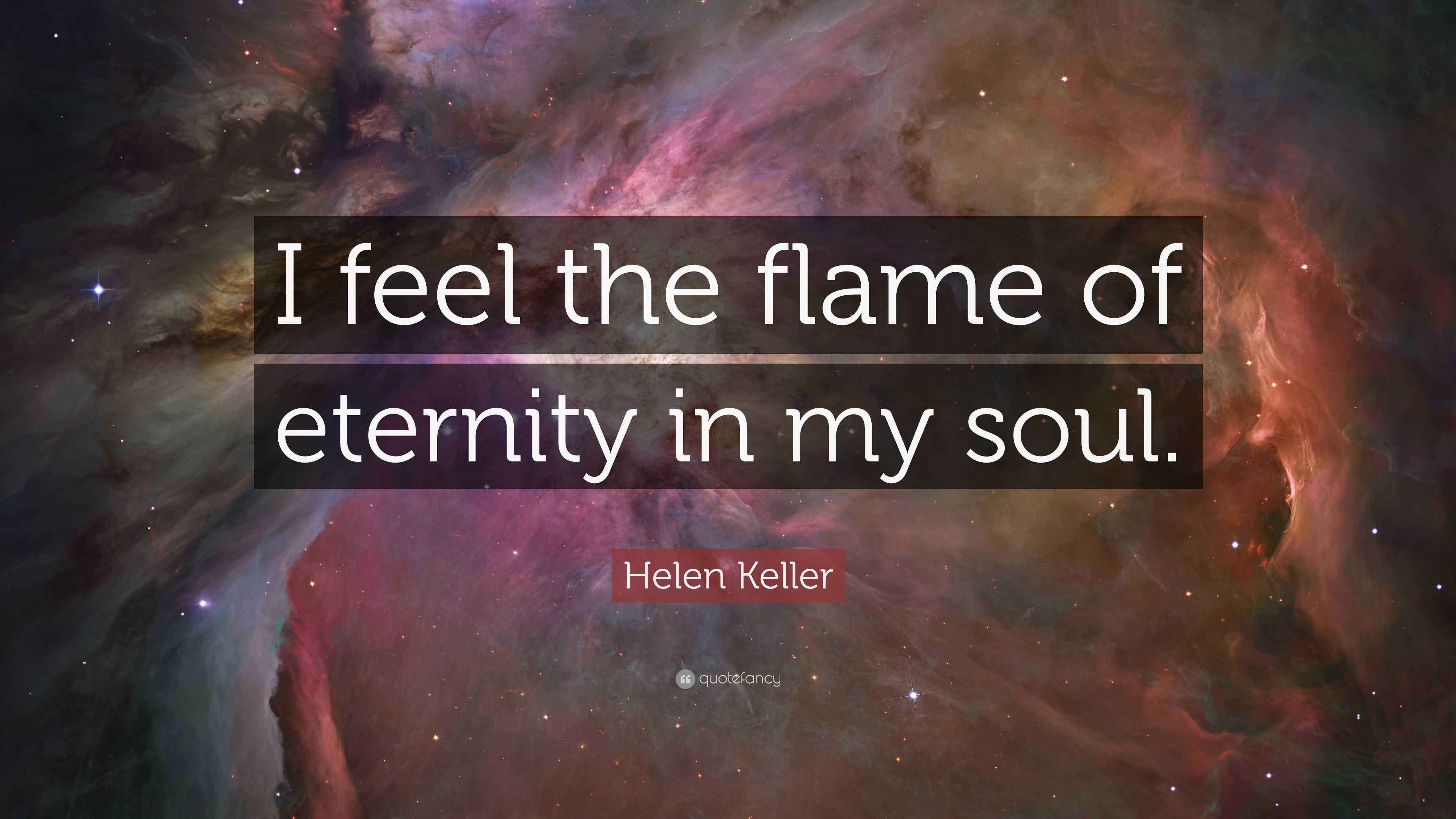 Helen Keller Quote: “I feel the flame of eternity in my soul.”