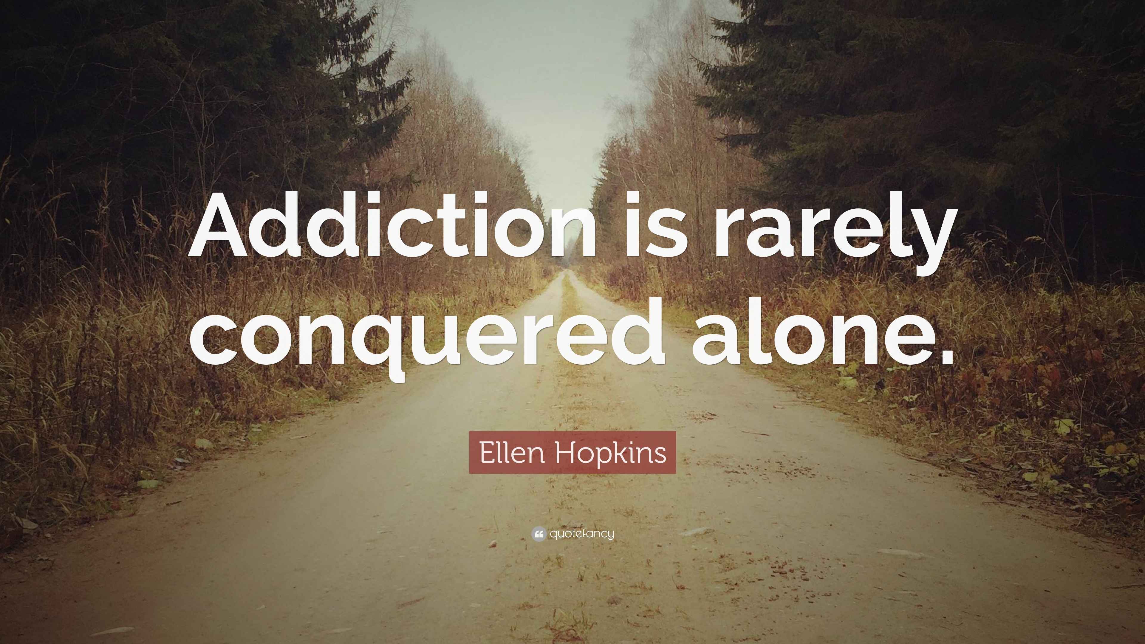 Ellen Hopkins Quote: “Addiction is rarely conquered alone.”