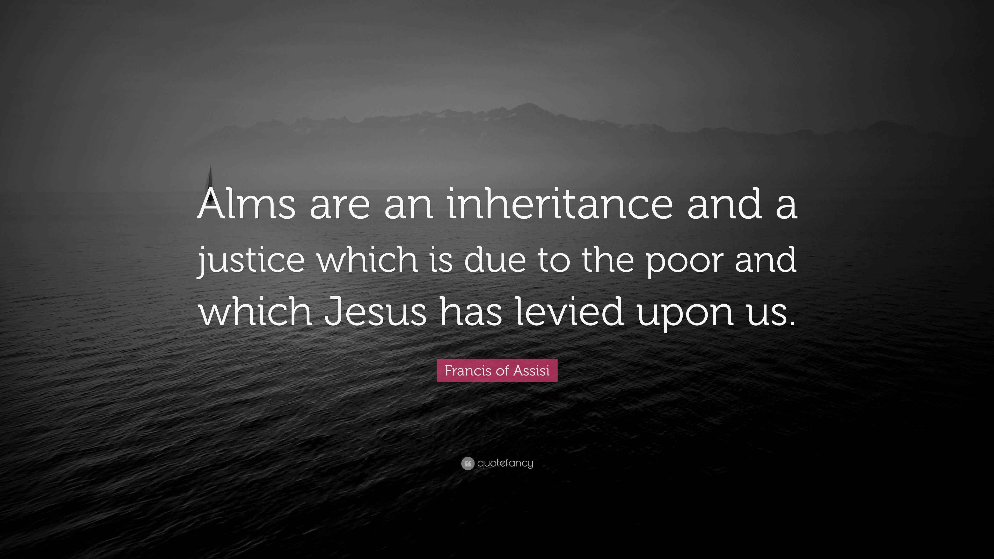 Francis of Assisi Quote: “Alms are an inheritance and a justice which ...