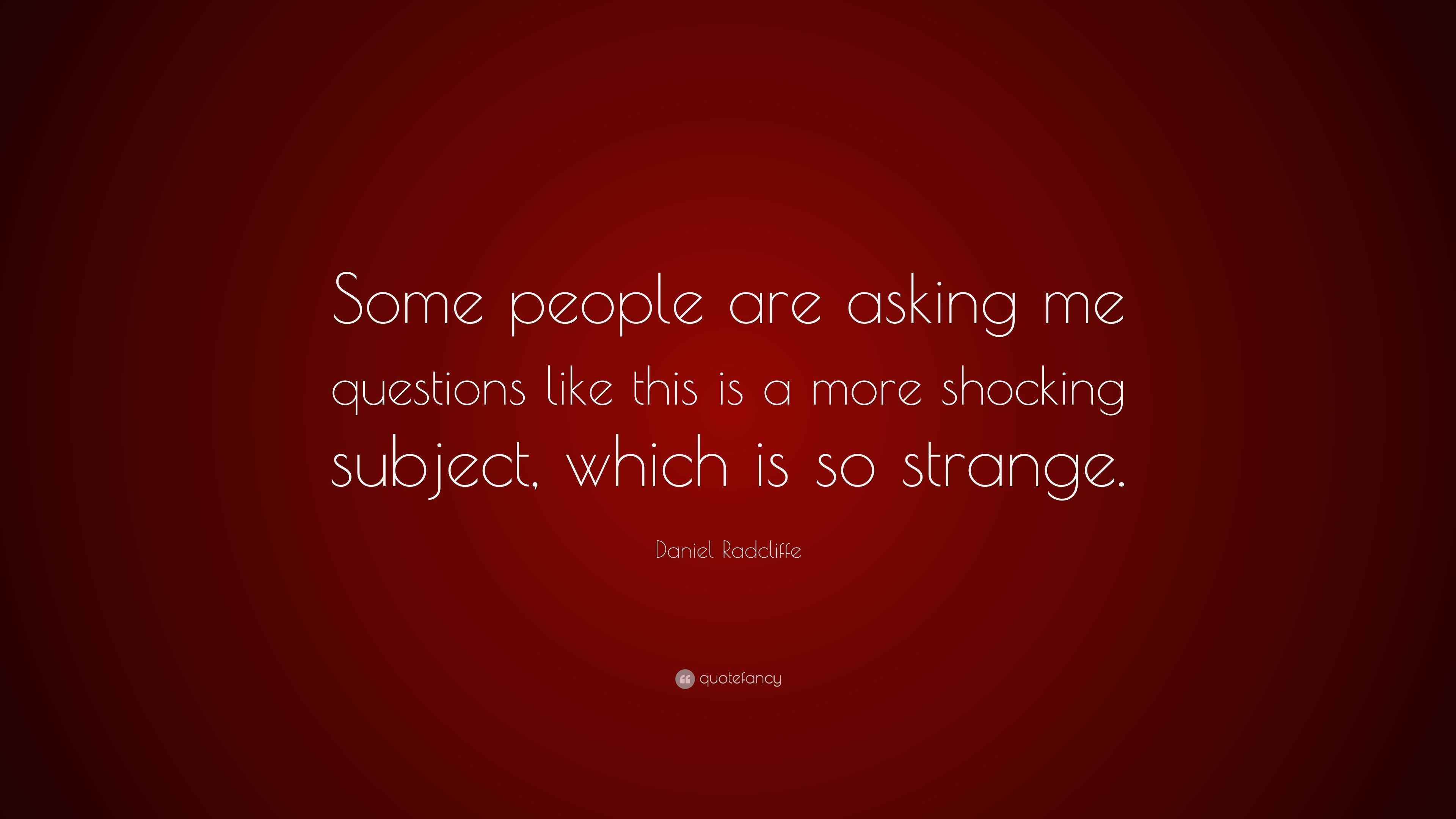 Daniel Radcliffe Quote: “Some people are asking me questions like this ...