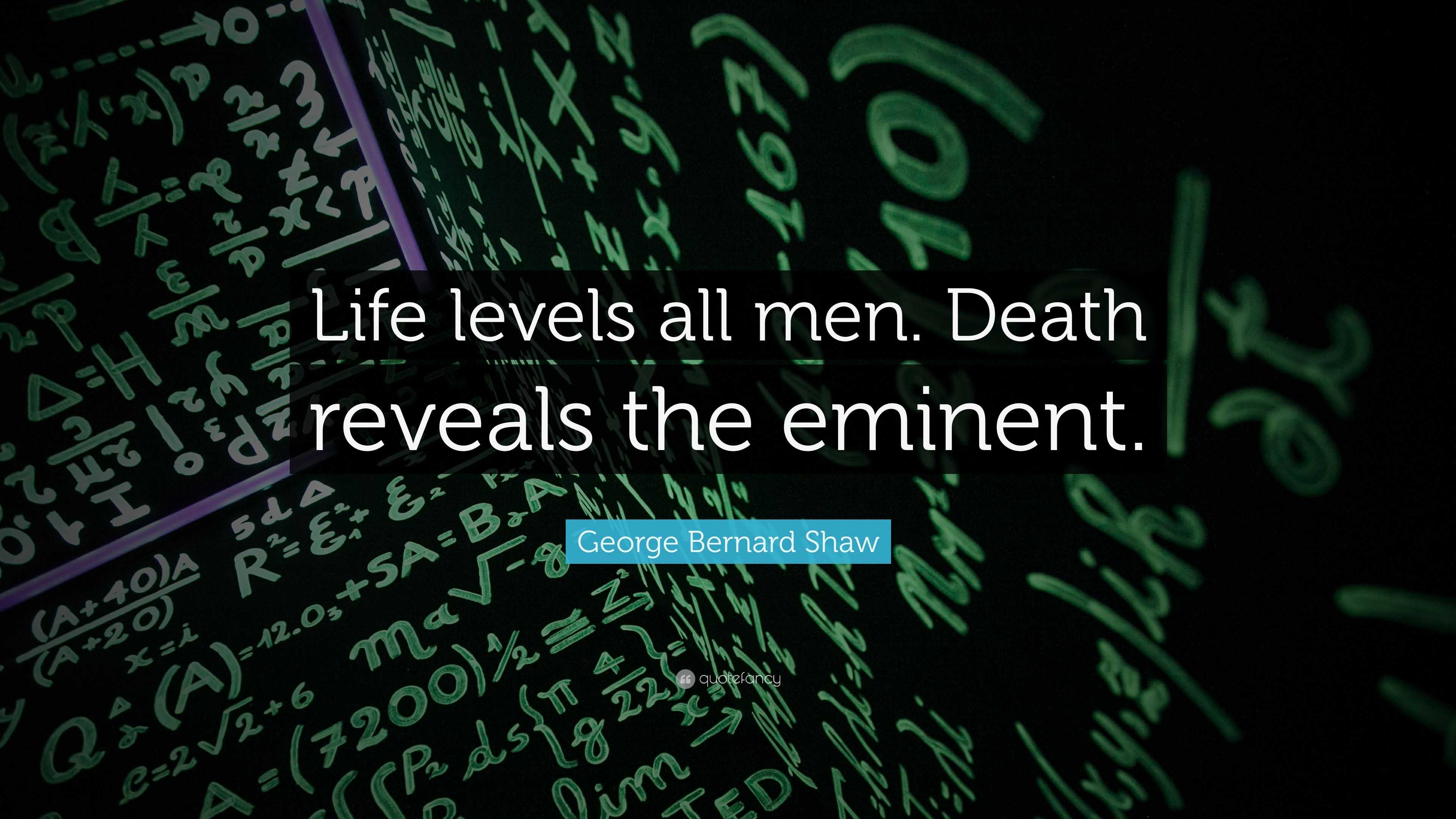 George Bernard Shaw Quote: “Life levels all men. Death reveals the ...