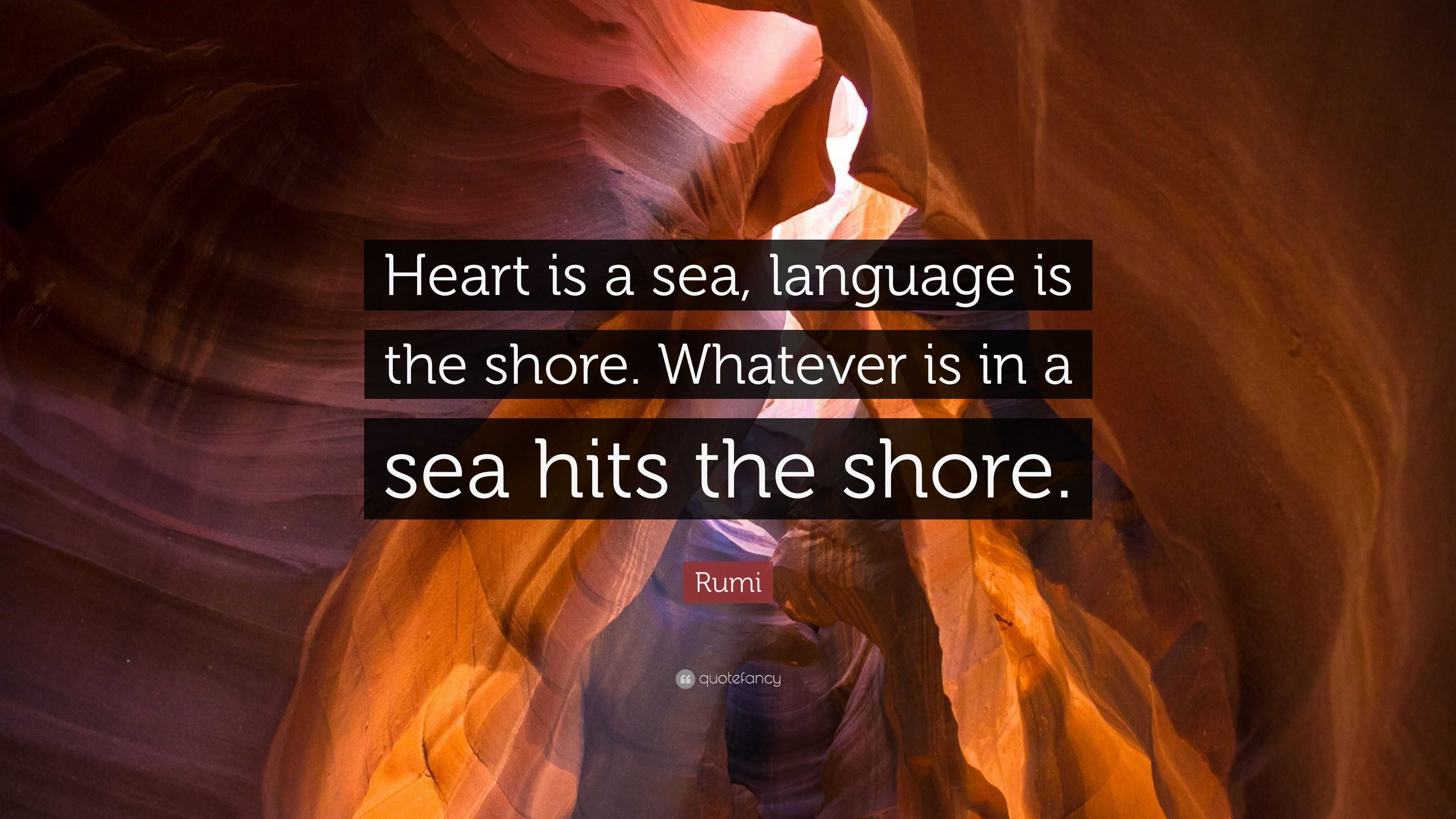 Rumi Quote: “Heart is a sea, language is the shore. Whatever is in a ...
