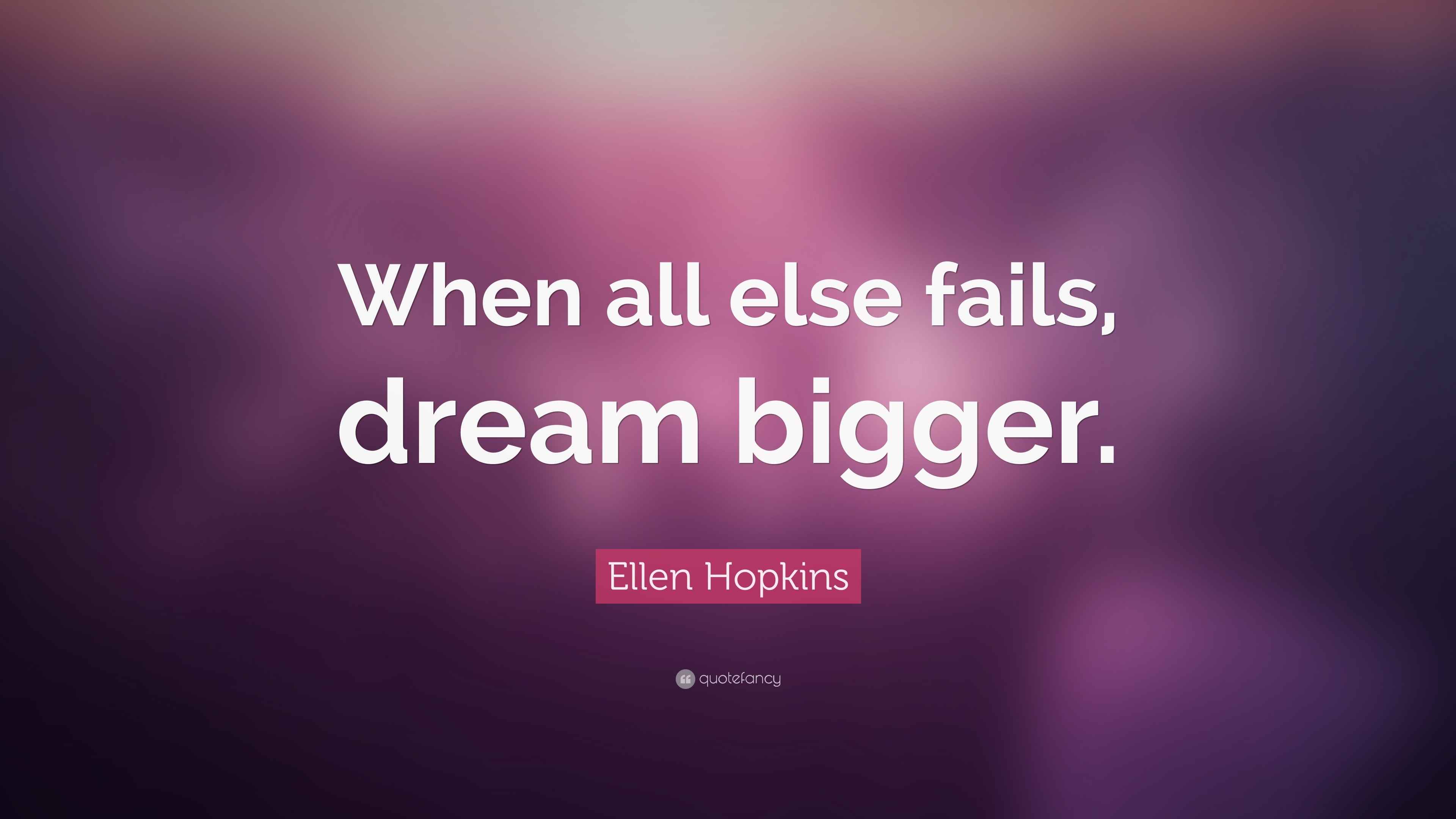 Ellen Hopkins Quote: “When all else fails, dream bigger.”