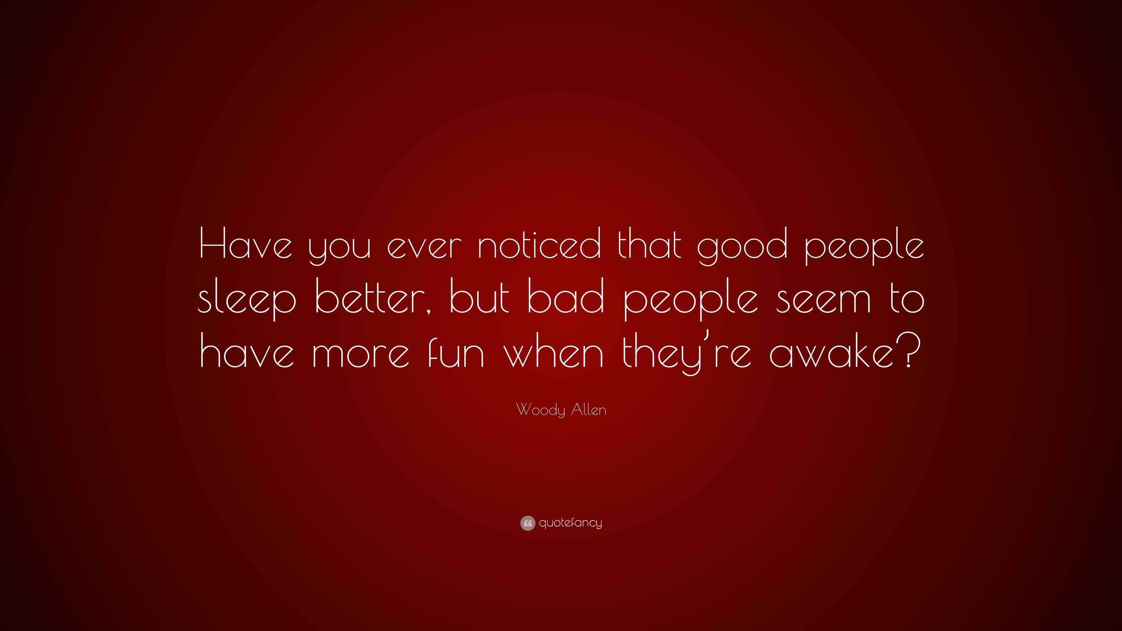 Woody Allen Quote: “Have you ever noticed that good people sleep better, but bad people seem to ...
