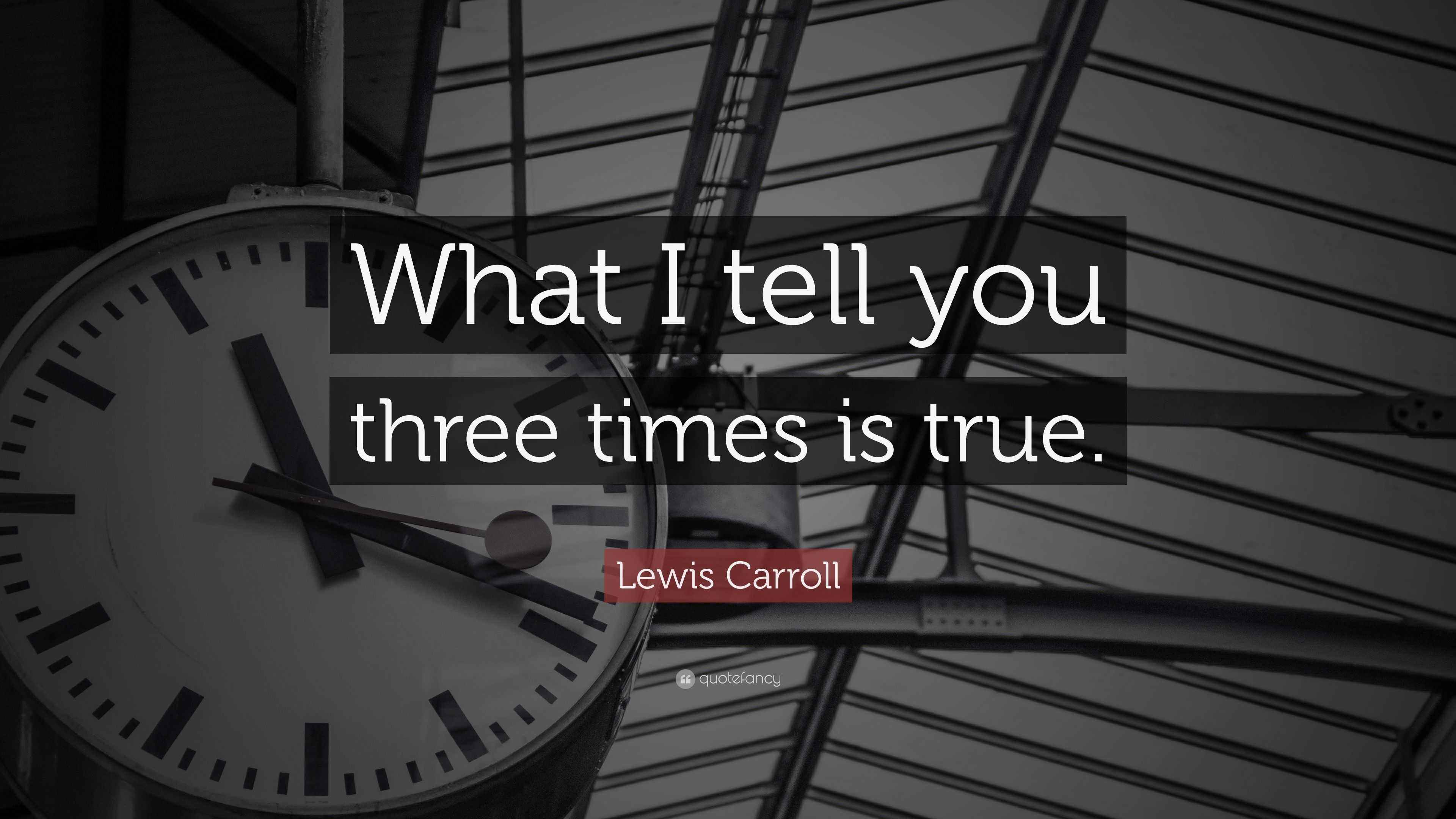 Lewis Carroll Quote: “What I tell you three times is true.”