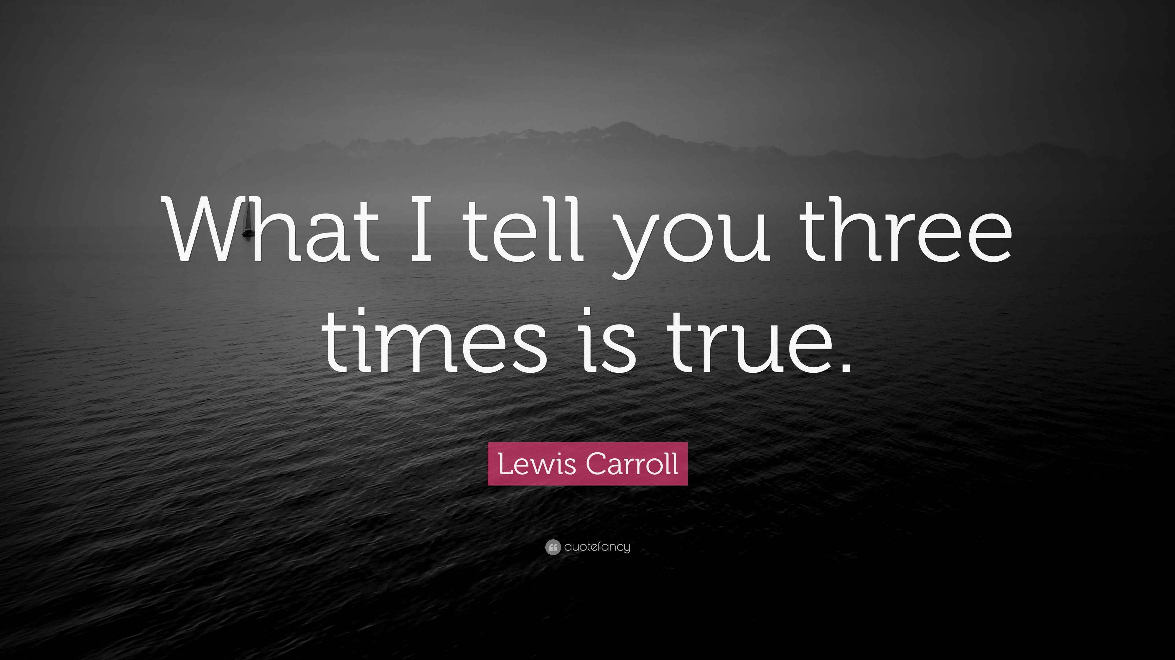 Lewis Carroll Quote: “What I tell you three times is true.”